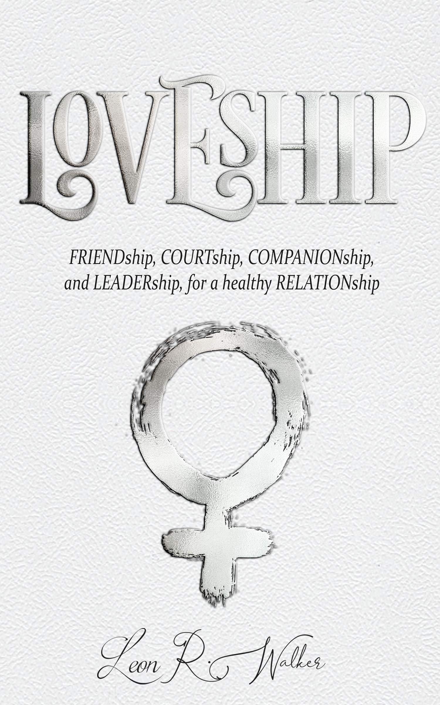 Loveship: Friendship, Courtship, Companionship, and Leadership for a ...