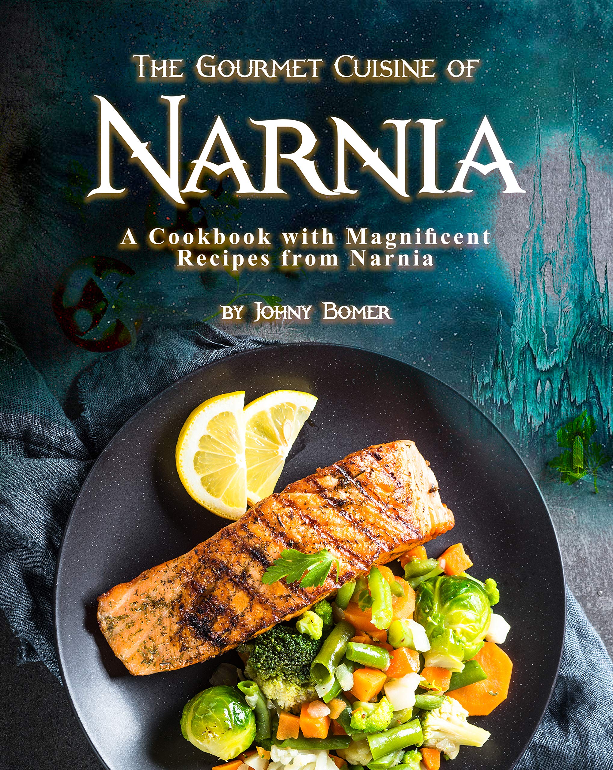The Gourmet Cuisine of Narnia: A Cookbook with Magnificent Recipes from ...