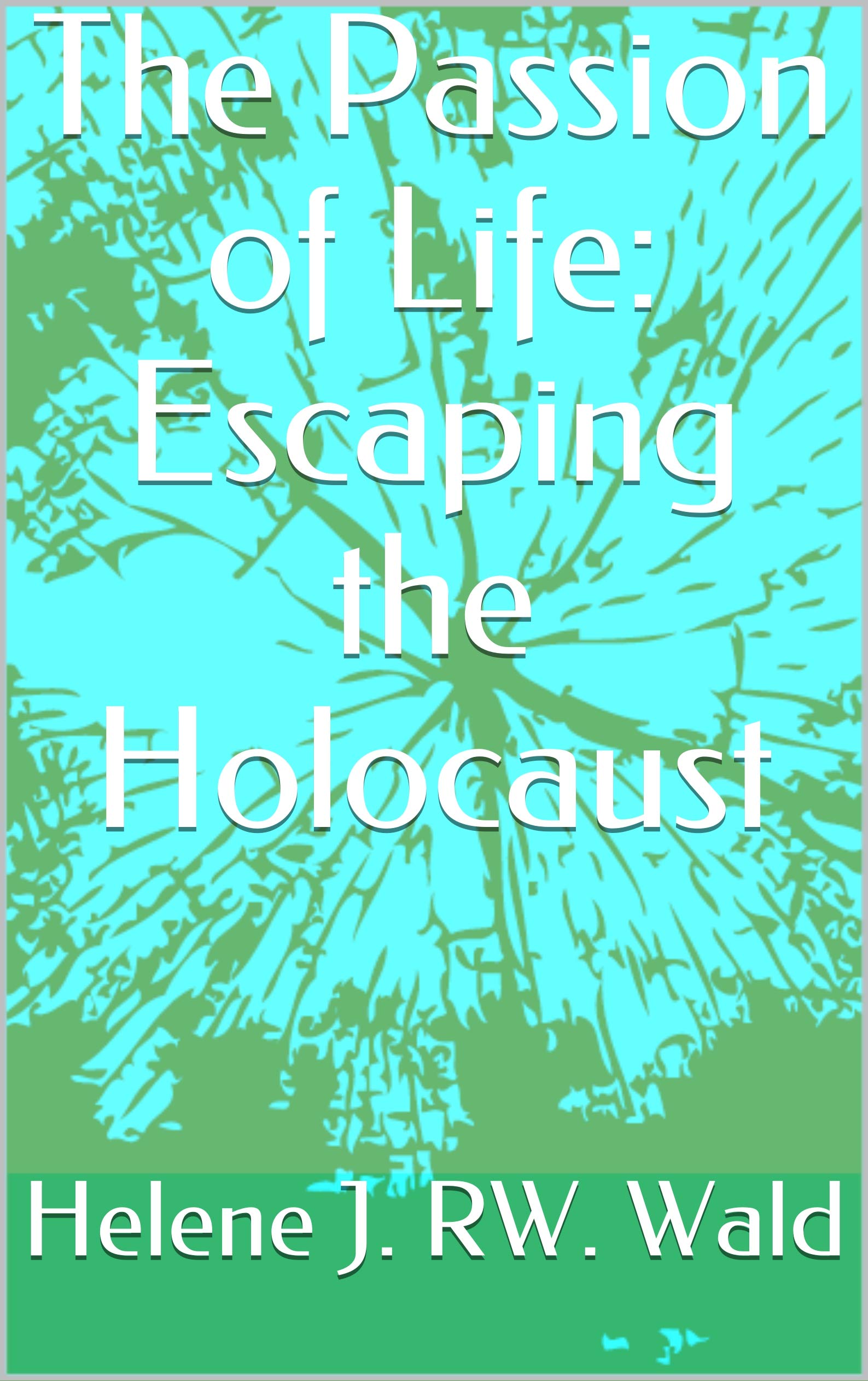 The Passion of Life: Escaping the Holocaust by Helene J.R.W. Wald ...