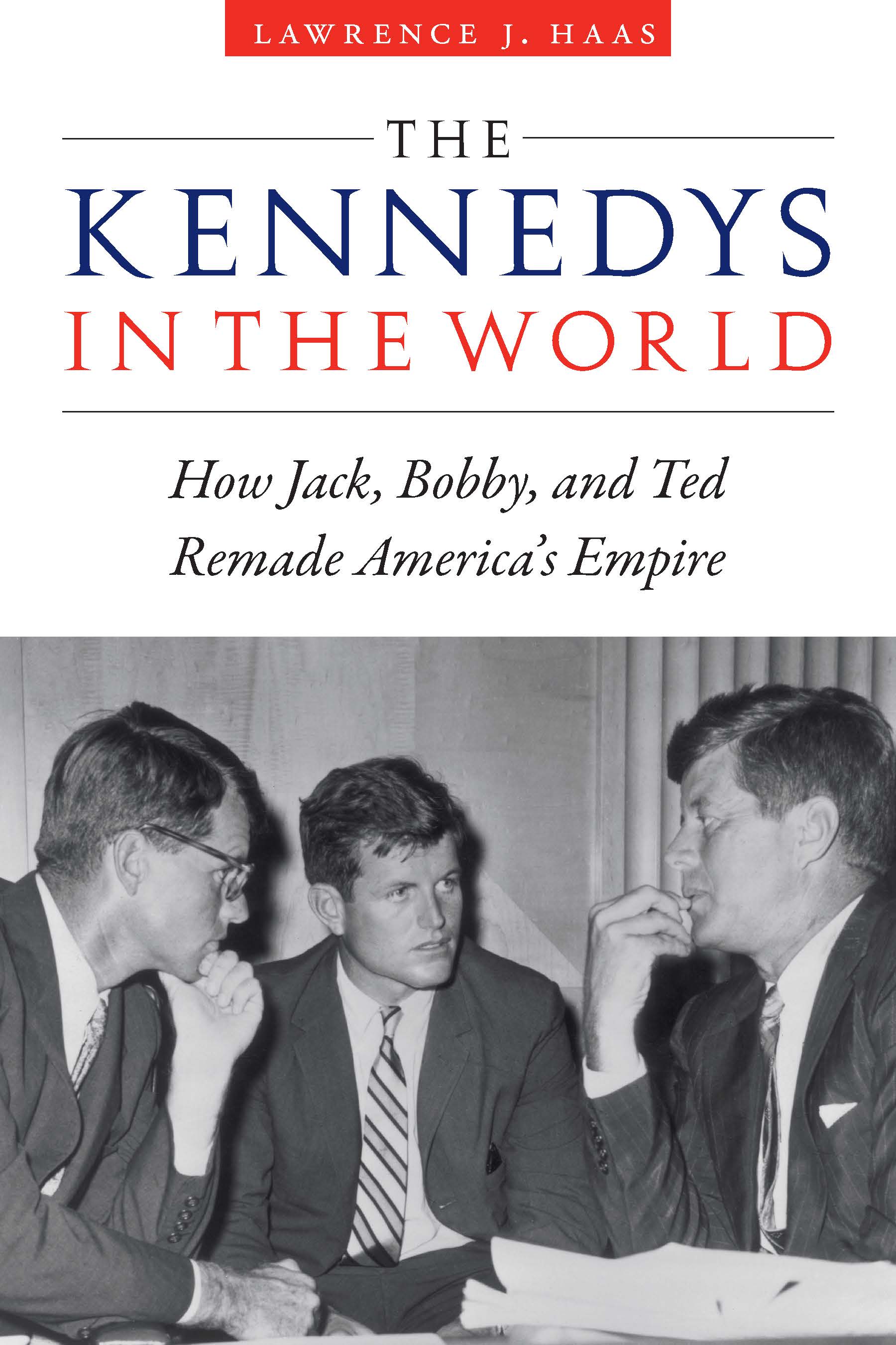 The Kennedys in the World: How Jack, Bobby, and Ted Remade America's ...