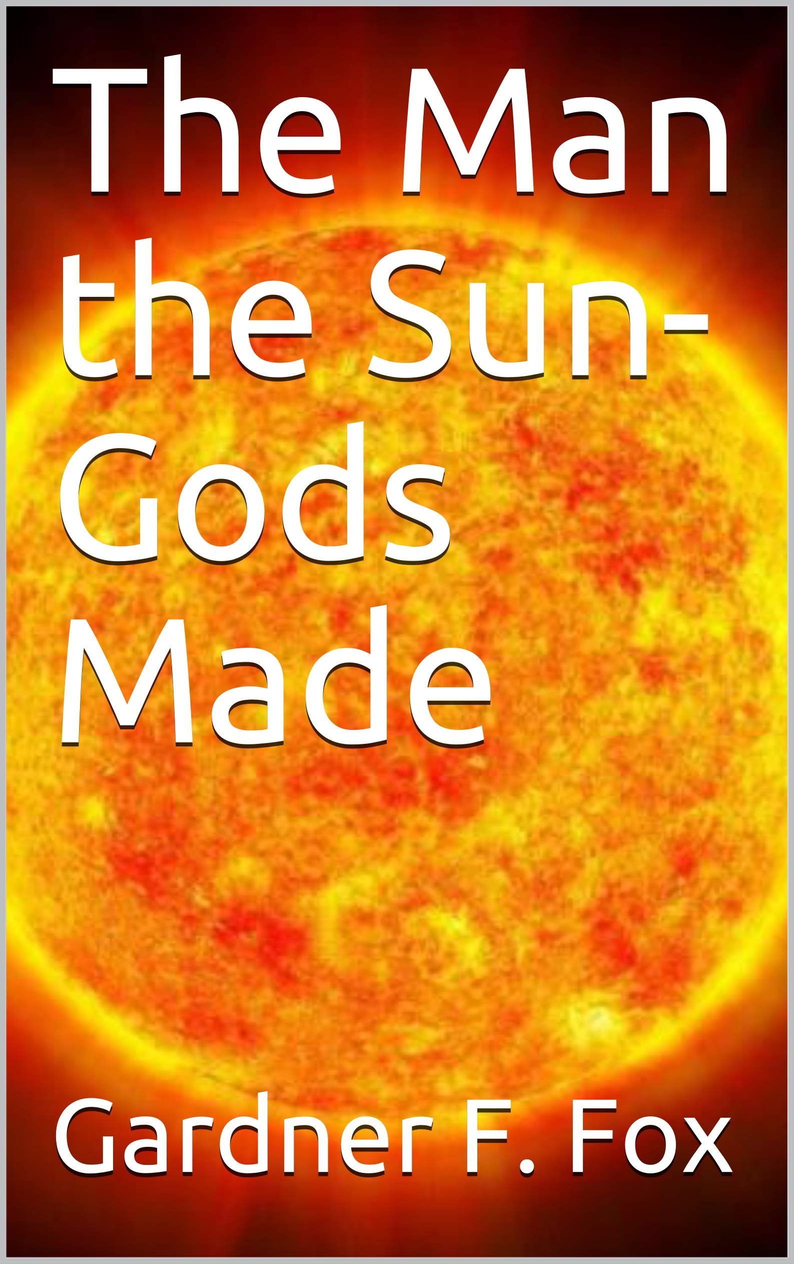 The Man the Sun-Gods Made by Gardner F. Fox | Goodreads