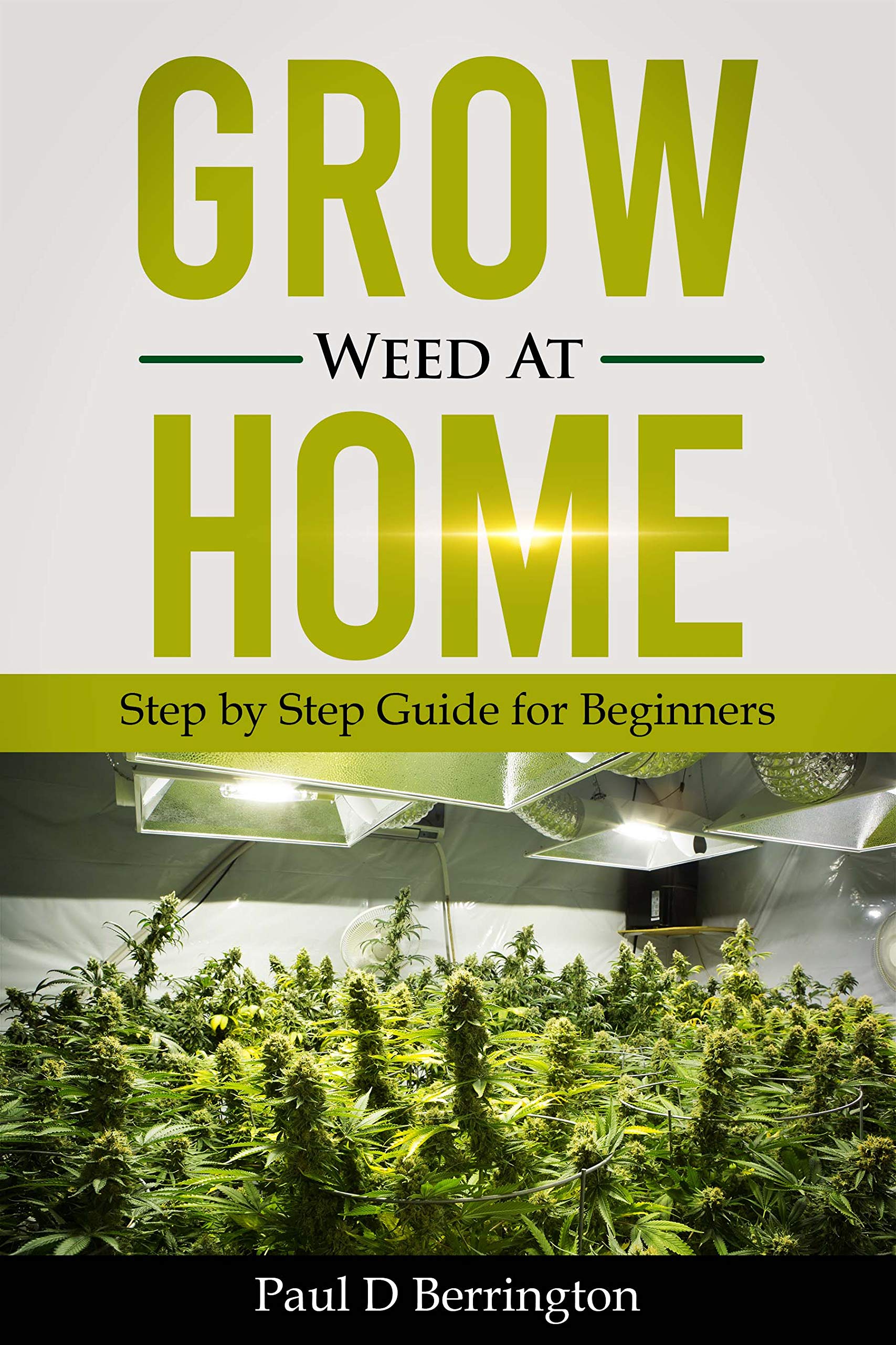 Grow Weed At Home: Step-by-Step Guide for Beginners by Paul D. Berrington | Goodreads