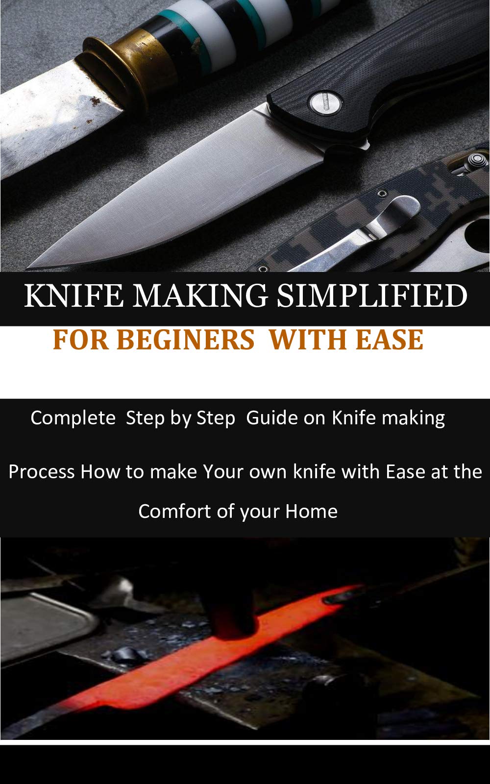 KNIFE MAKING SIMPLIFIED FOR BEGINERS WITH EASE: Complete Step by Step ...