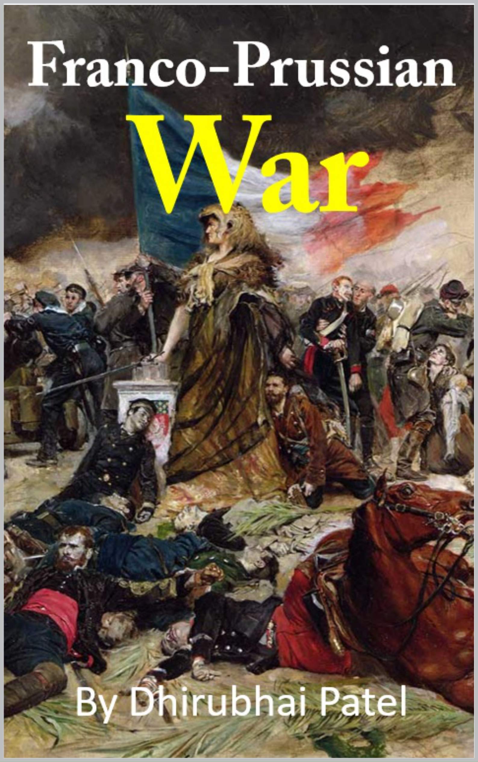 Franco-Prussian War : 19 Jul 1870 – 10 May 1871 by Dhirubhai Patel ...