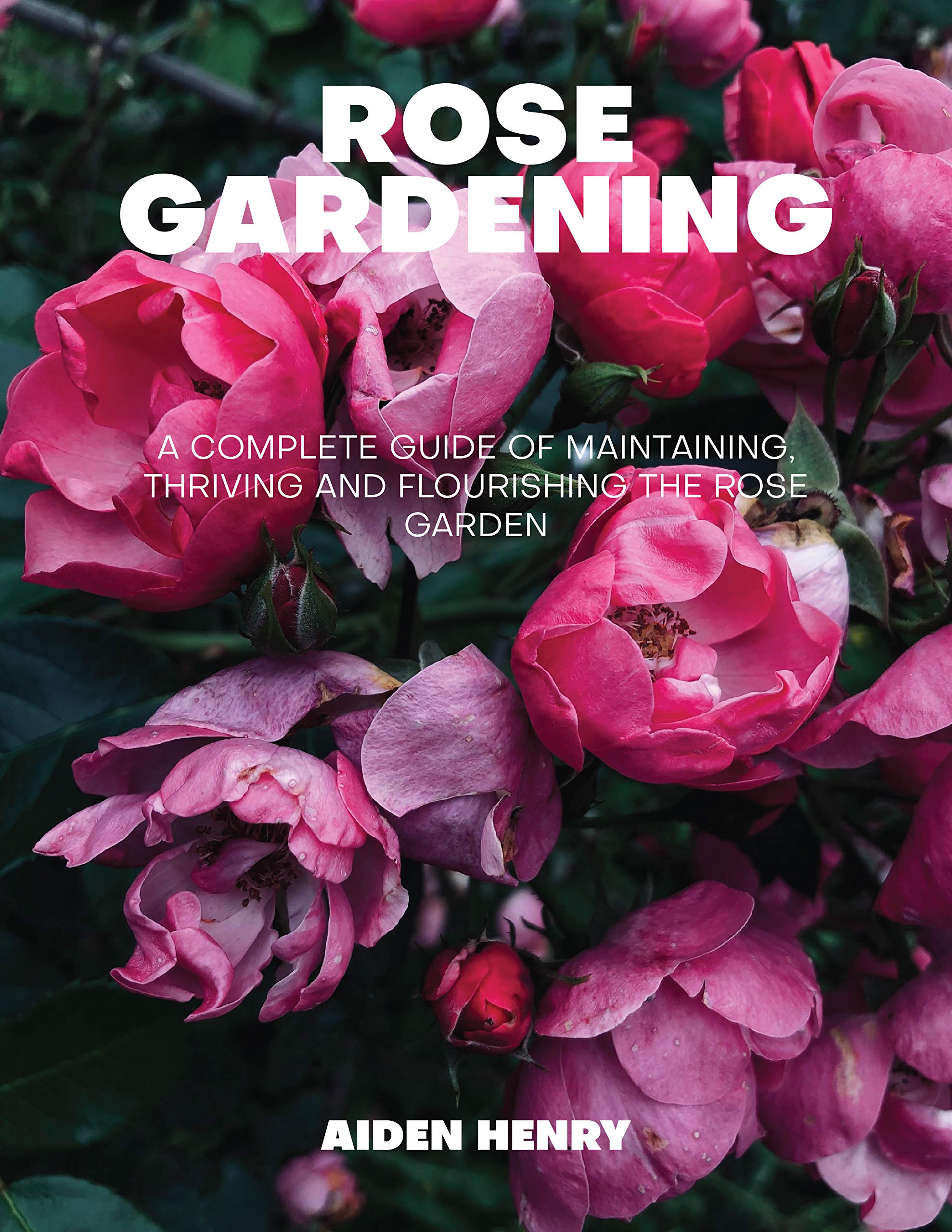 Rose Gardening: A complete guide of maintaining, thriving and ...