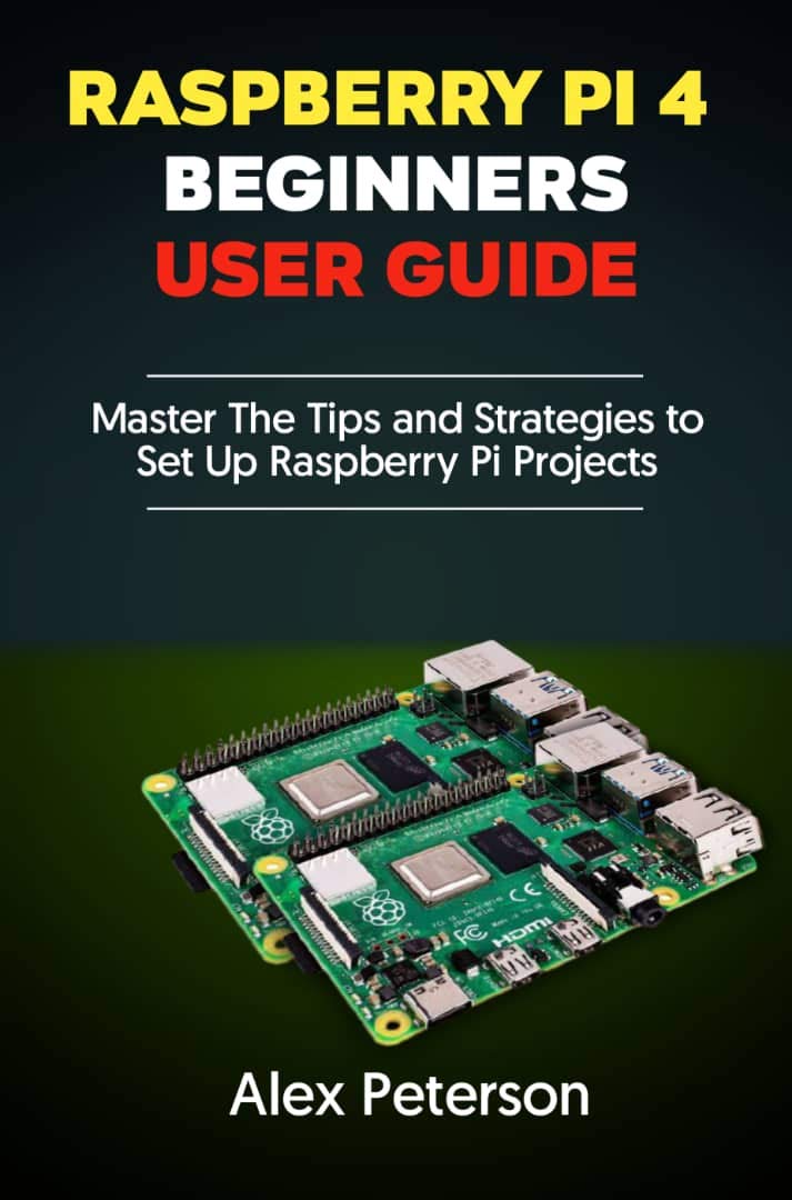 Raspberry Pi 4 Beginners User Guide: Master The Tips and Strategies to Set Up Raspberry Pi ...