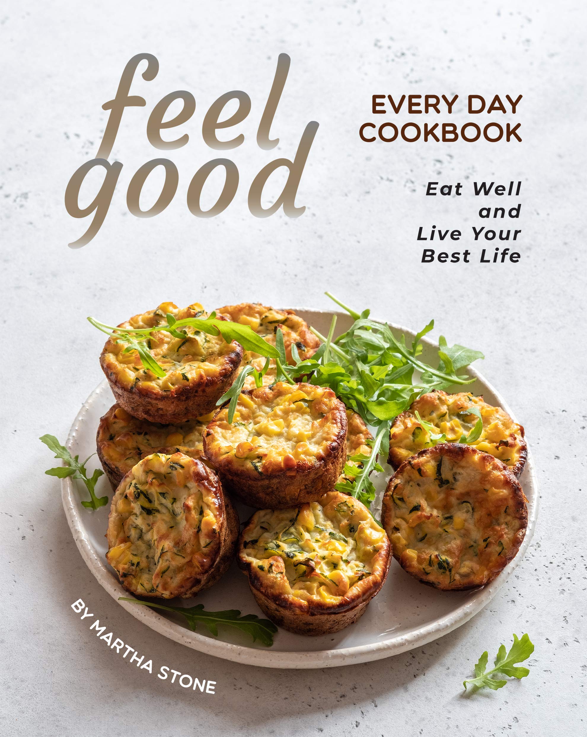 Feel Good Every Day Cookbook: Eat Well and Live Your Best Life by ...
