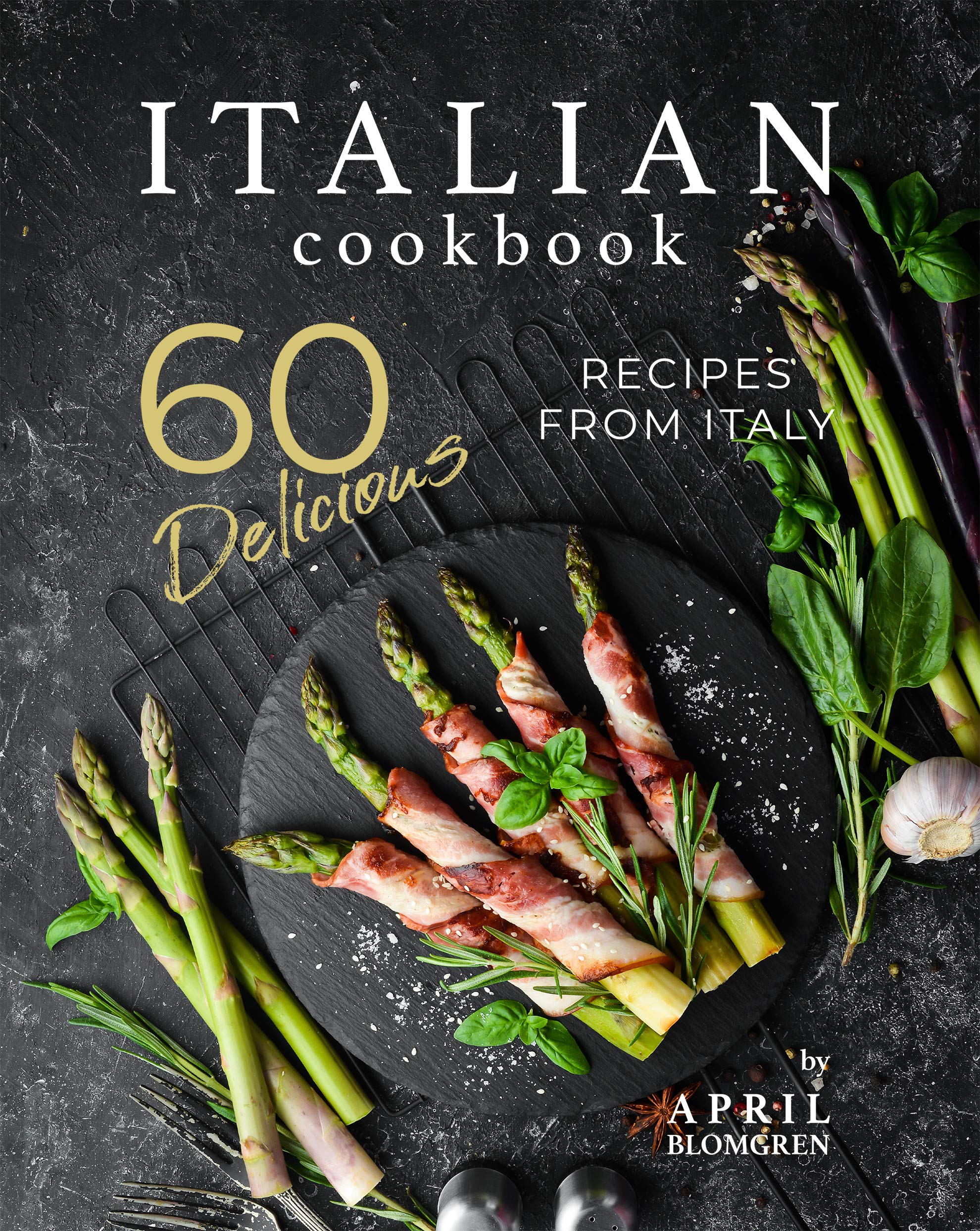 Italian Cookbook: 60 Delicious Recipes from Italy by April Blomgren ...