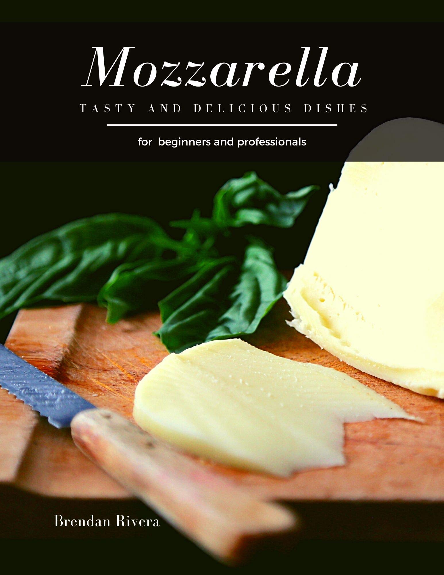 Mozzarella: Tasty and Delicious dishes by Brendan Rivera | Goodreads