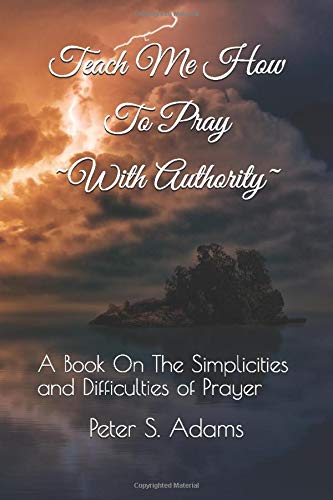 Teach Me How To Pray ~With Authority~: A Book On The Simplicities and ...