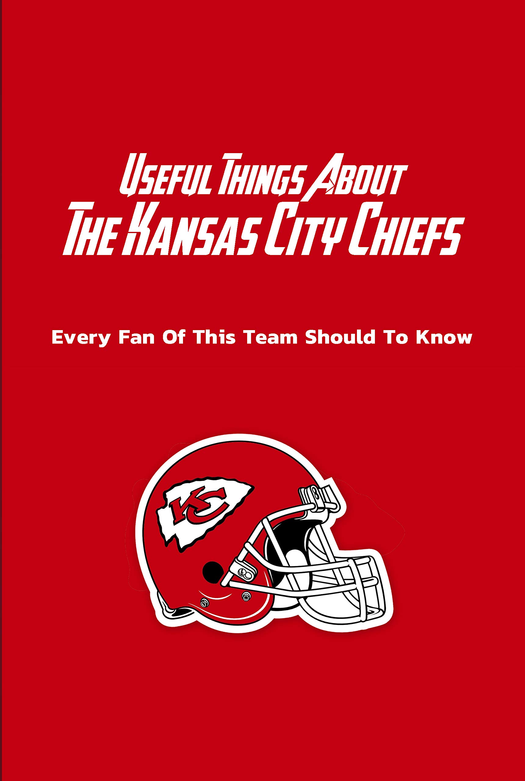 Useful Things About The Kansas City Chiefs: Every Fan Of This Team ...