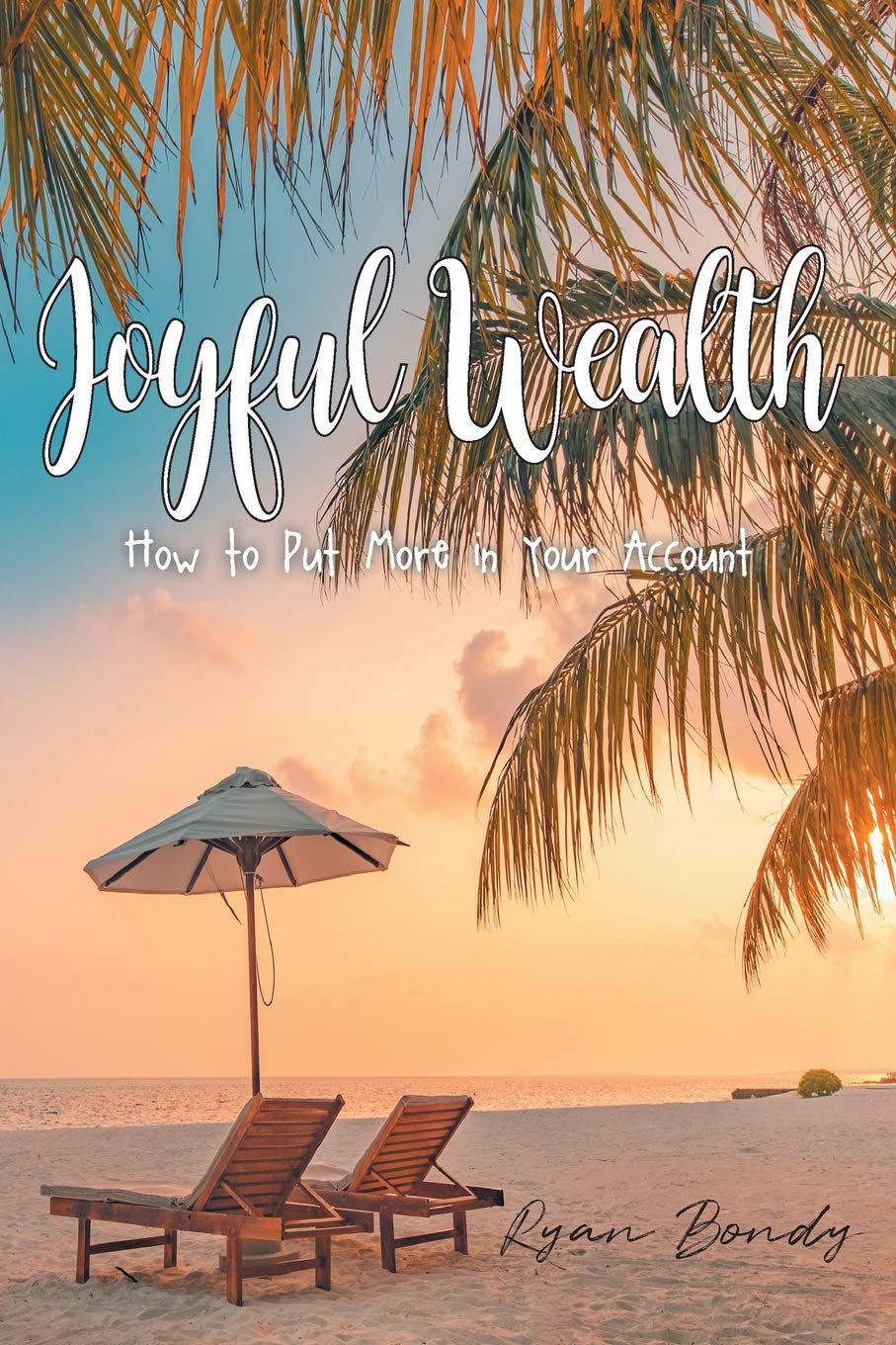 Joyful Wealth How to Put More in Your Account by Ryan Bondy | Goodreads