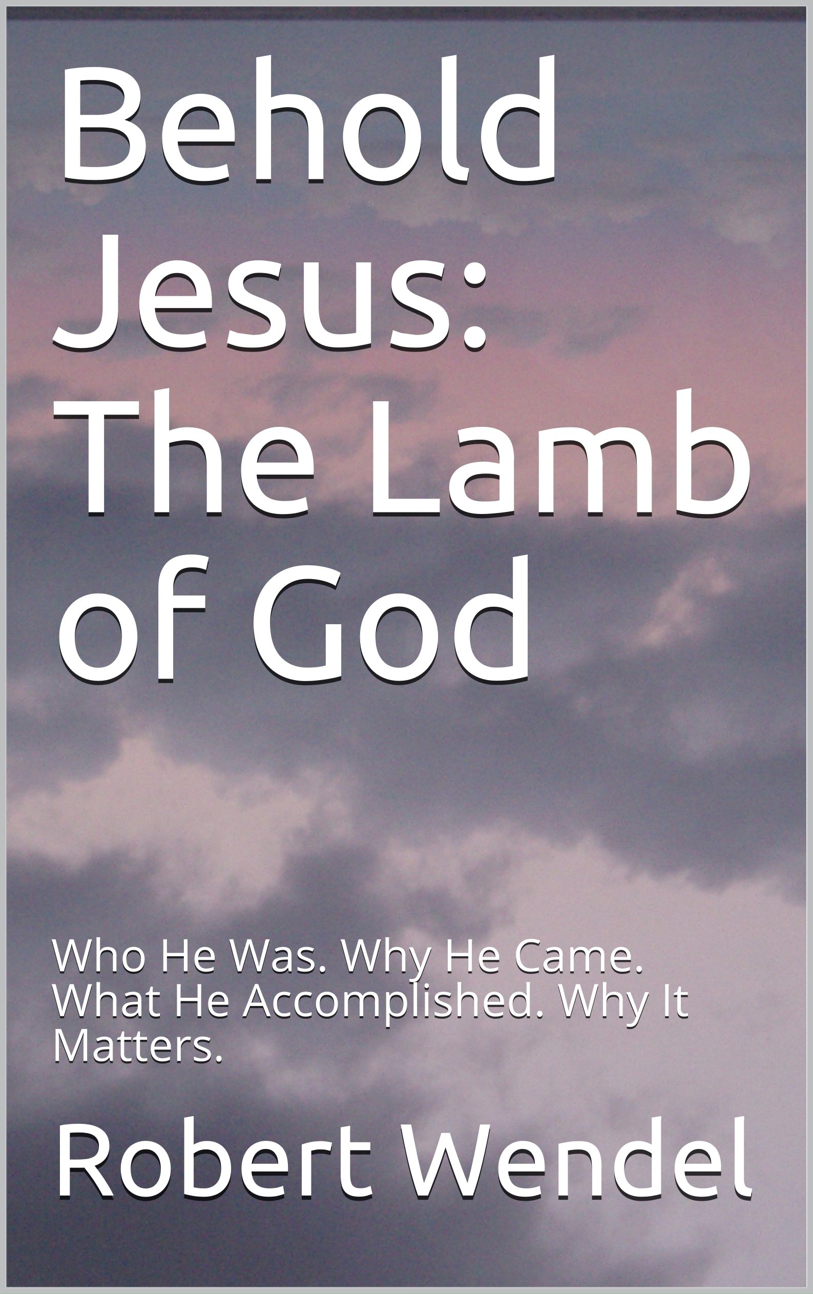 Behold Jesus: The Lamb of God: Who He Was. Why He Came. What He ...