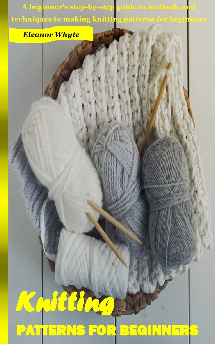 KNITTING PATTERNS FOR BEGINNERS: A beginner's step-by-step guide to methods and techniques to ...
