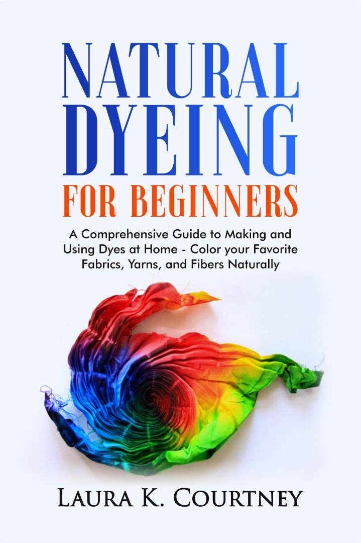 Natural Dyeing for Beginners: A Comprehensive Guide to Making and Using ...