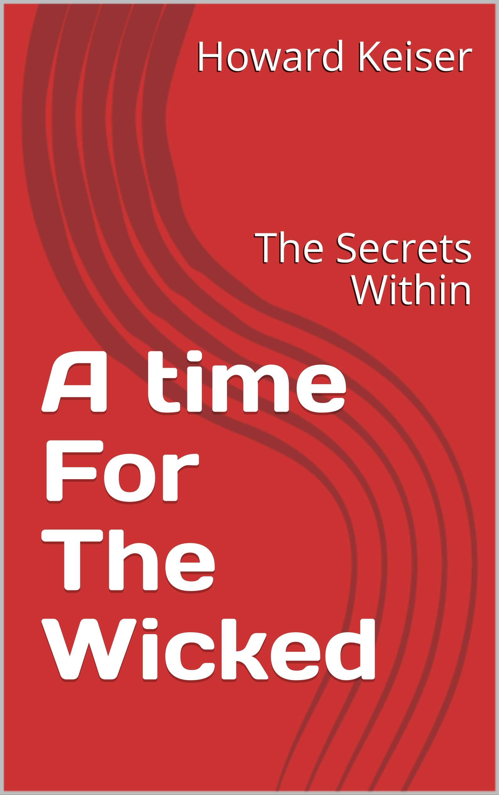 A Time For The Wicked: The Secrets Within by Howard Keiser | Goodreads