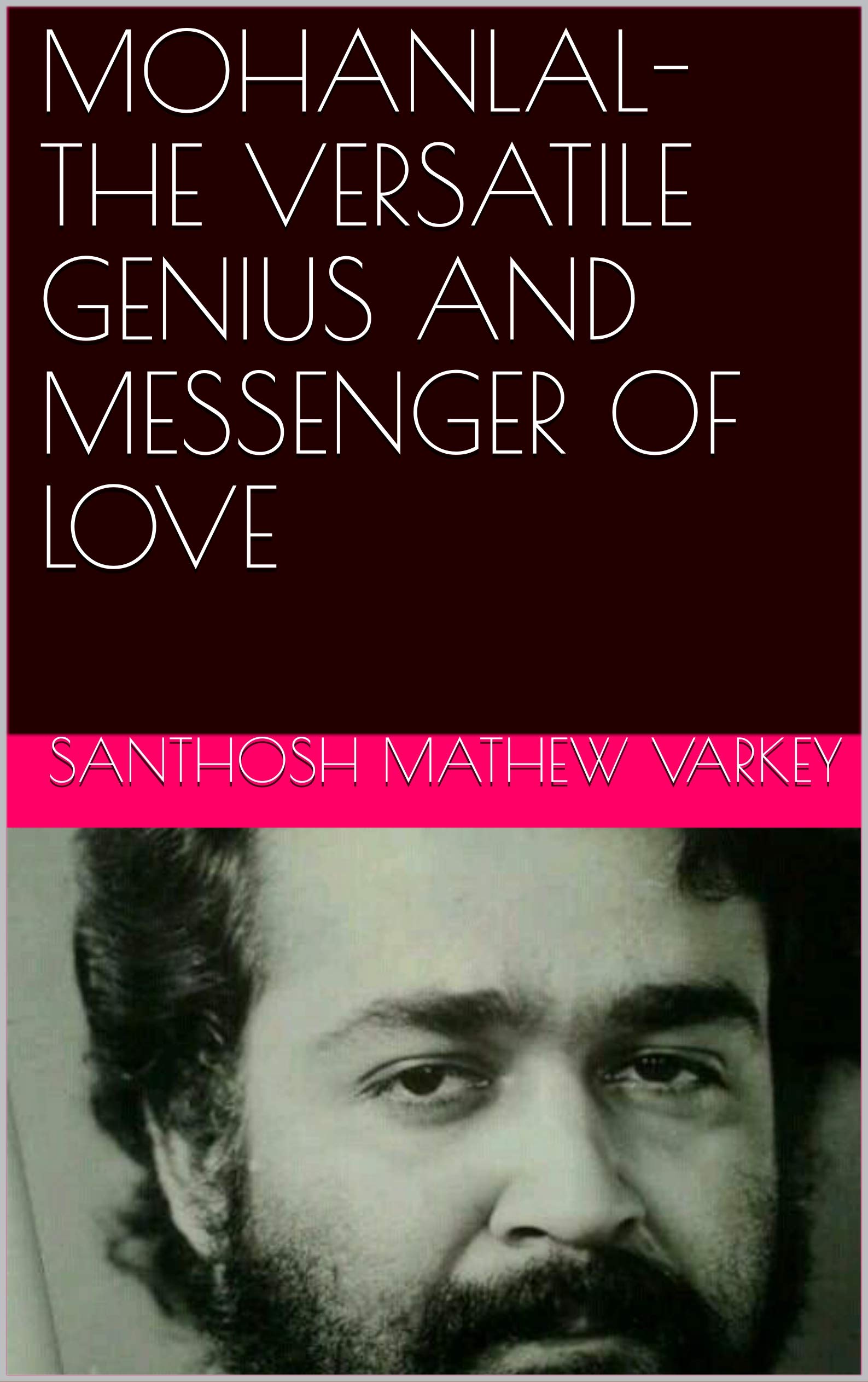 MOHANLAL- THE VERSATILE GENIUS AND MESSENGER OF LOVE by SANTHOSH MATHEW ...