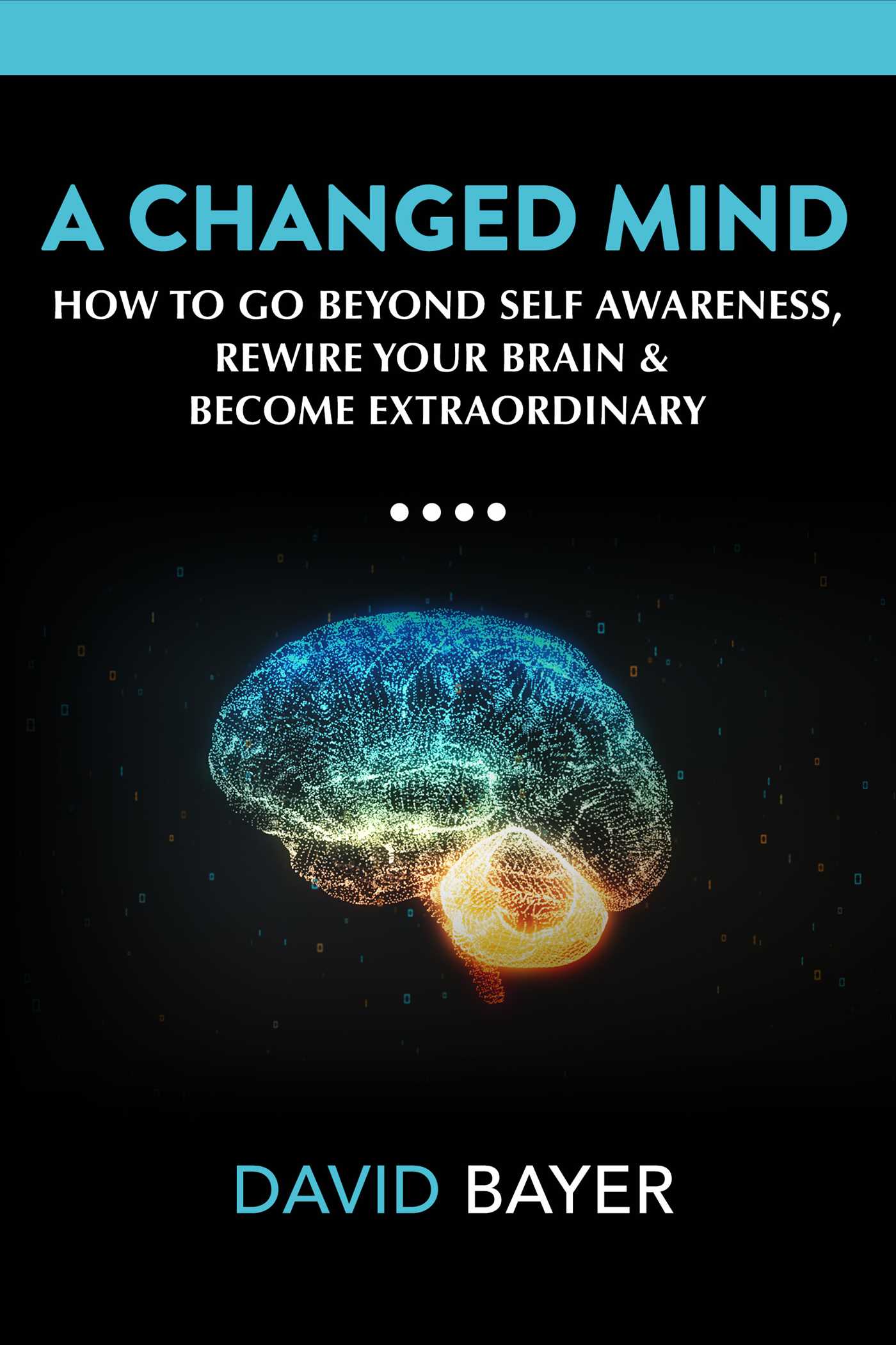 A Changed Mind: How to Go Beyond Self Awareness, Rewire Your Brain ...