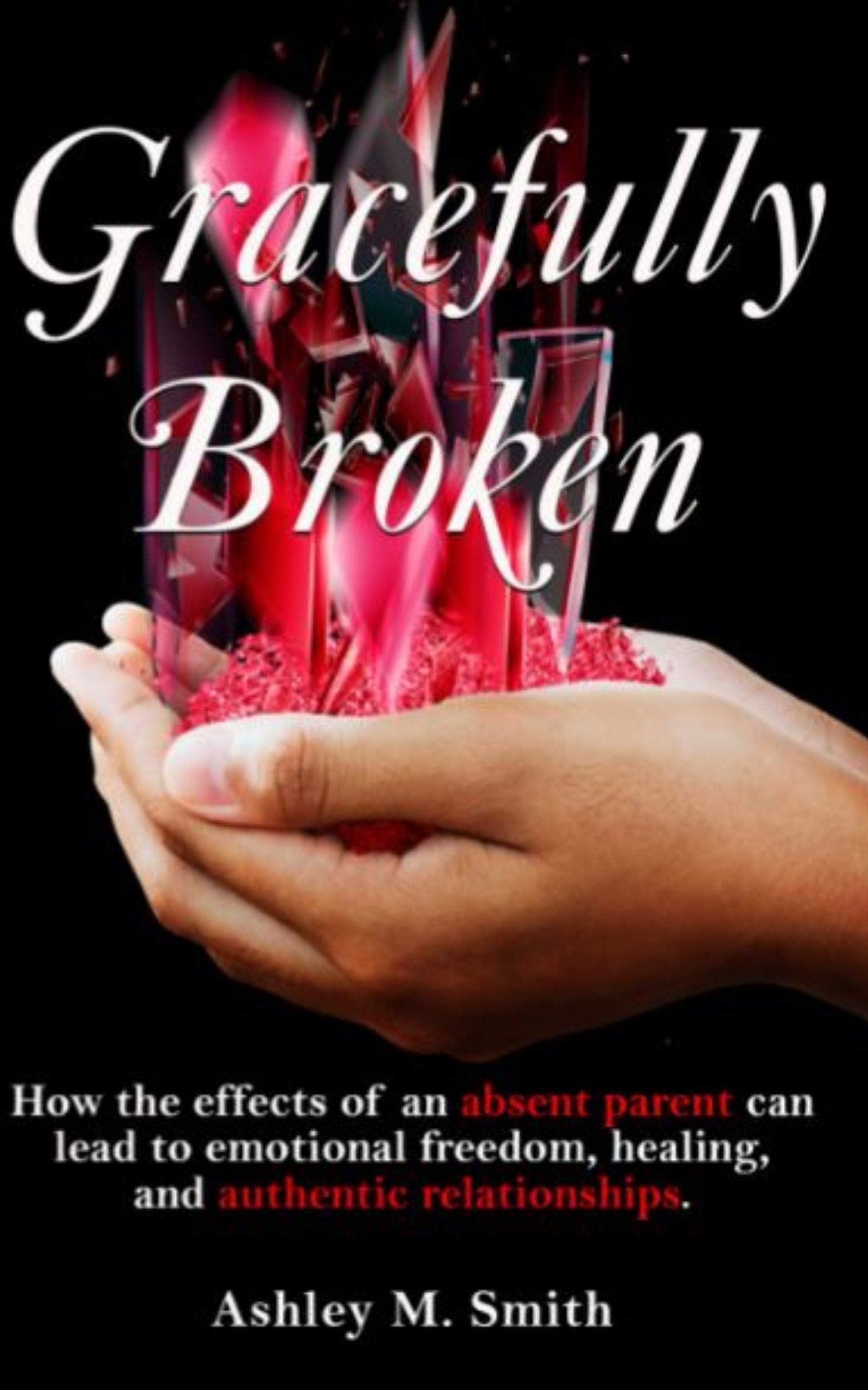 Gracefully Broken: How the effects of an absent parent can lead to emotional freedom, healing ...