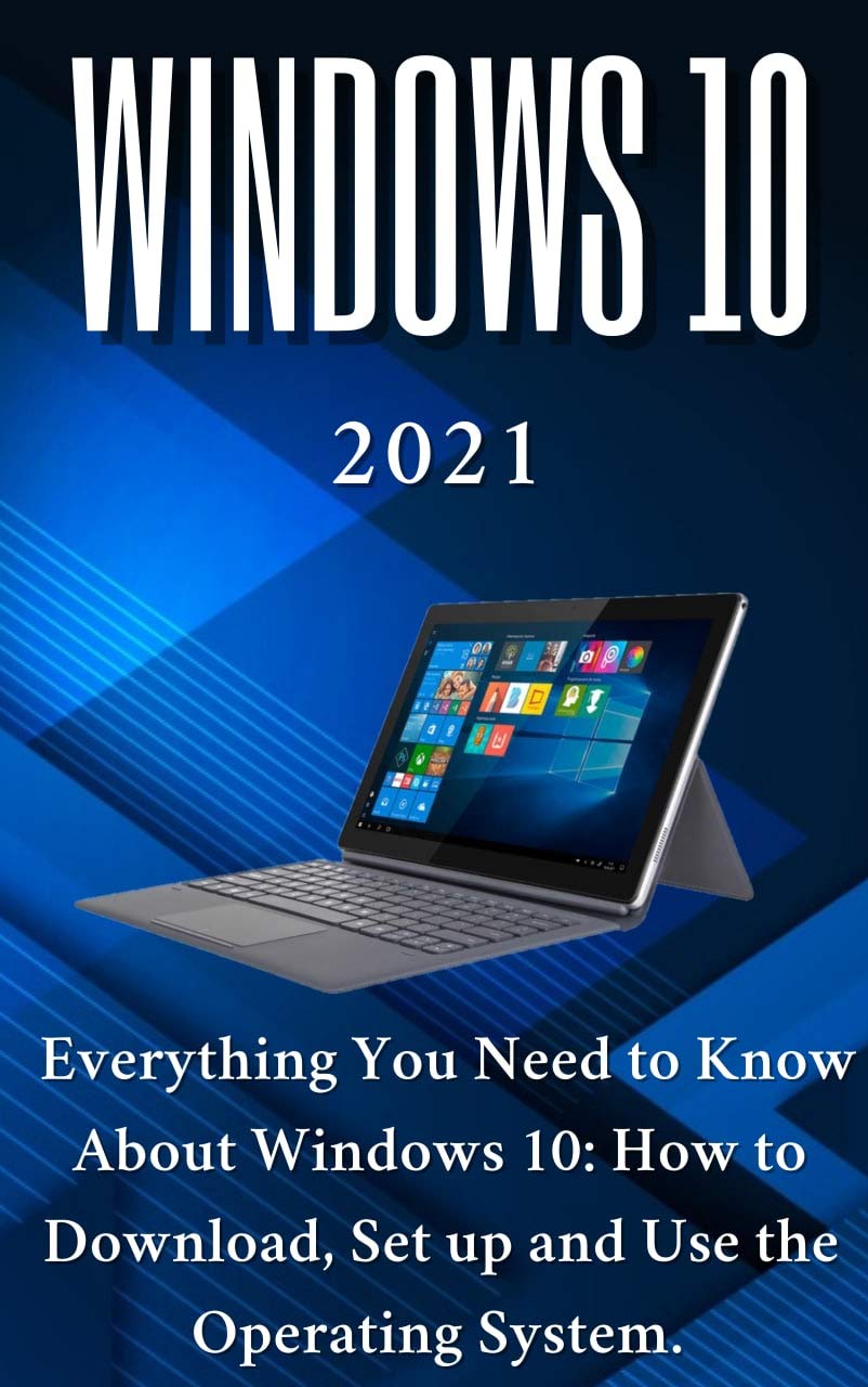 Windows 10: 2021 Everything You Need to Know About Windows 10: How to ...