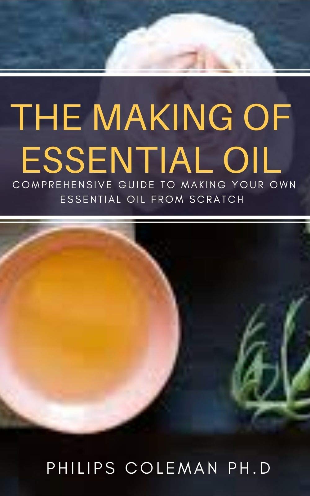 THE MAKING OF ESSENTIAL OIL : Comprehensive Guide to Making Your Own ...