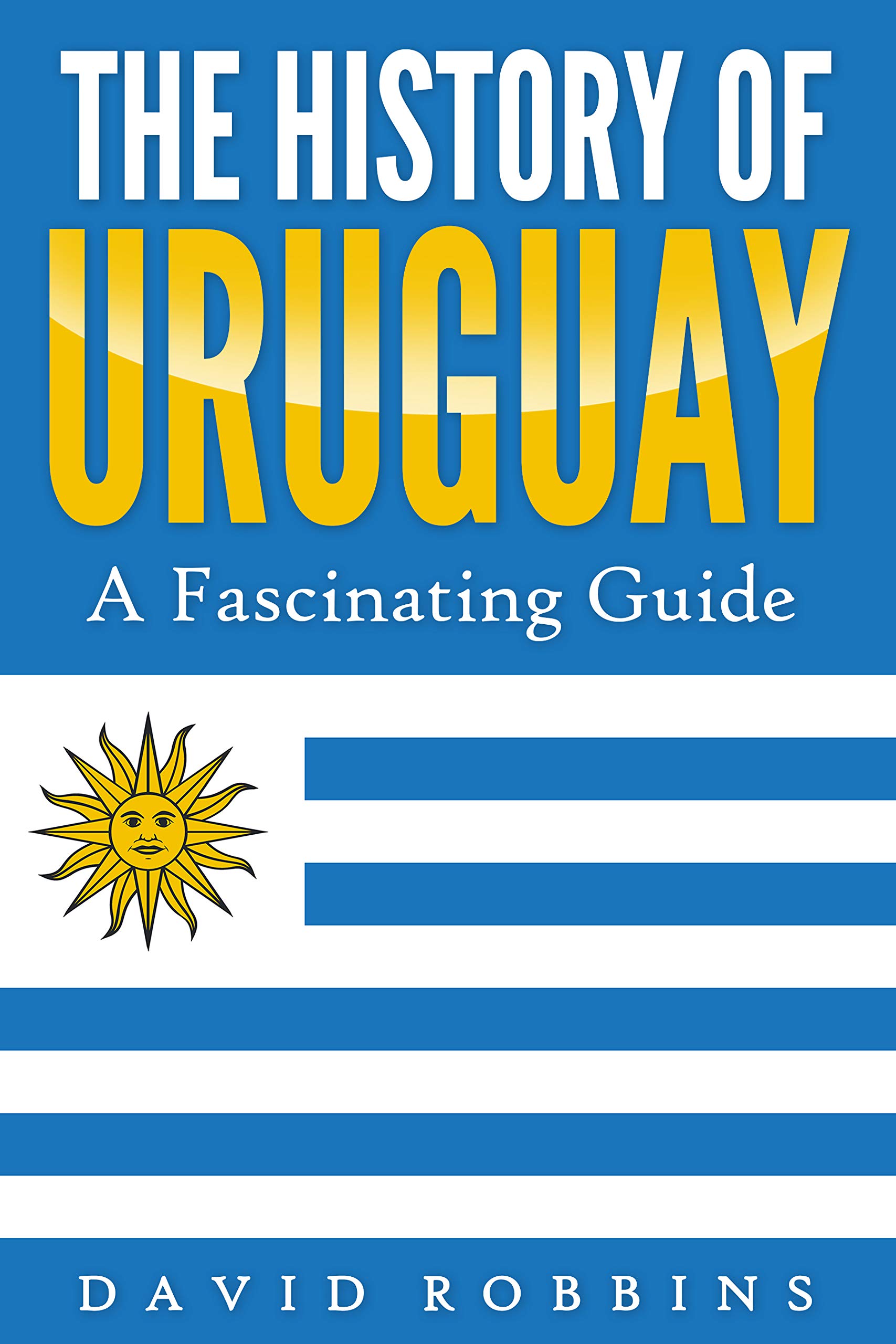 The History of Uruguay: A Fascinating Guide by David Robbins | Goodreads