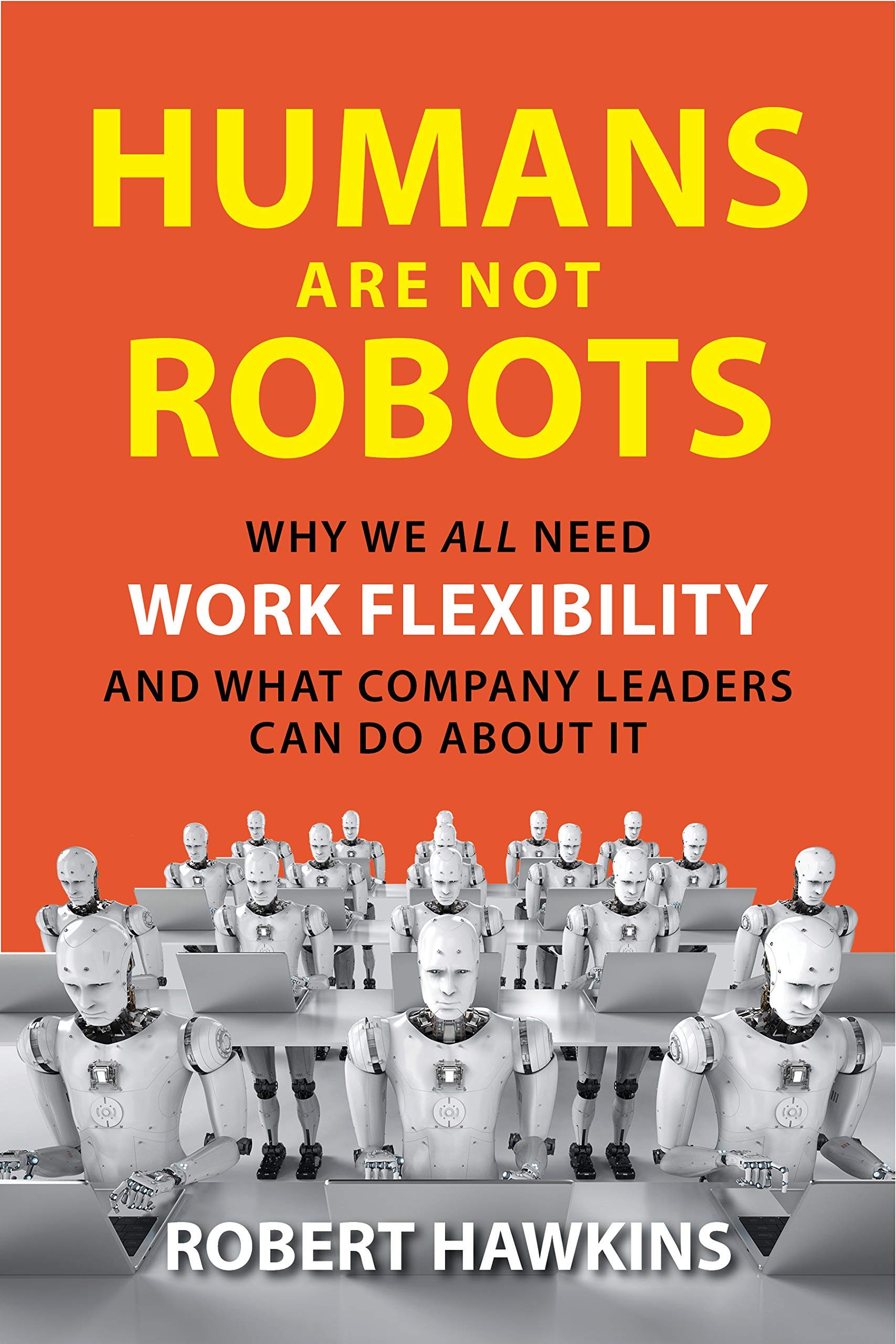 Humans Are Not Robots: Why We All Need Work Flexibility and What ...