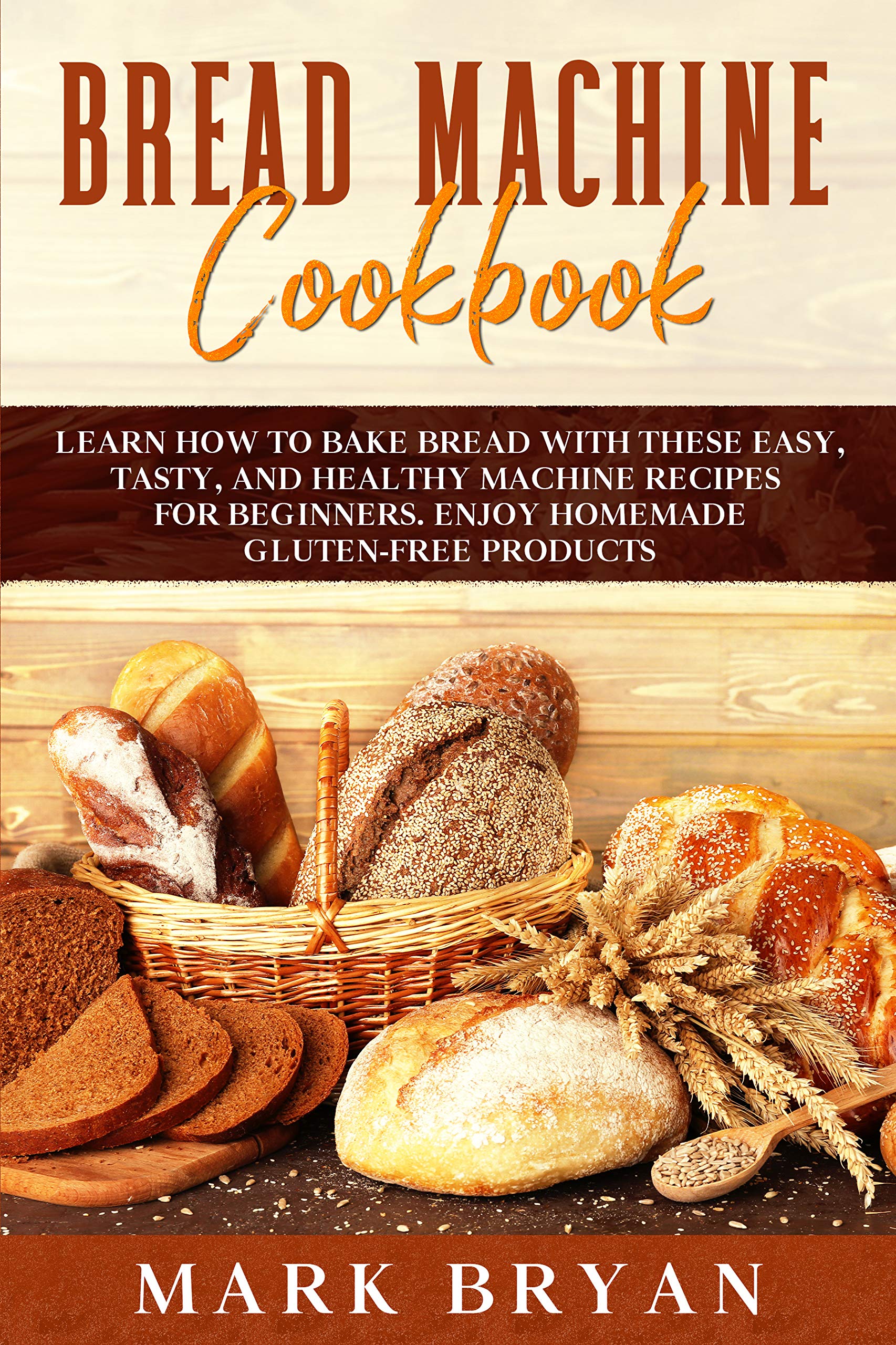 Bread Machine Cookbook: Learn How to Bake Bread With These Easy, Tasty ...