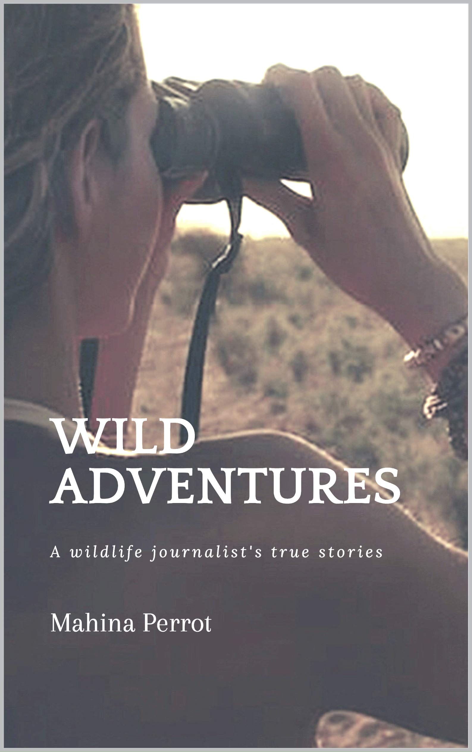 Wild Adventures: A wildlife journalist's true stories by Mahina Perrot ...