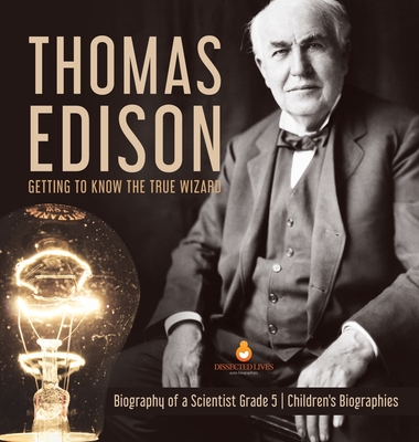 Thomas Edison: Getting to Know the True Wizard - Biography of a ...