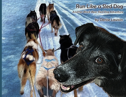 Run Like a Sled Dog: Another Black Bear Sled Dog Adventure by Denise ...
