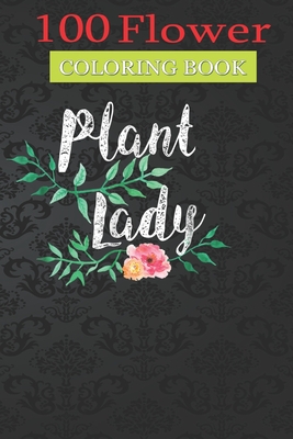 100 Flower Coloring Book: Plant Lady Gardening Flower Coloring Book ...