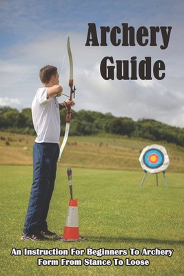 Archery Guide_ An Instruction For Beginners To Archery Form From Stance ...