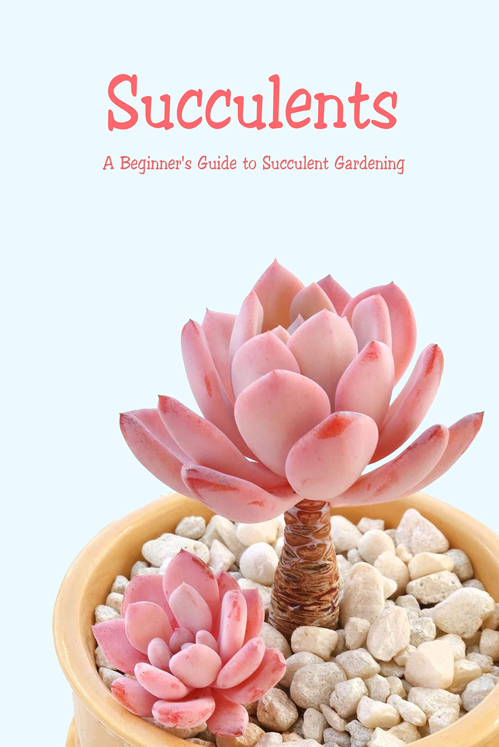 Succulents: A Beginner's Guide to Succulent Gardening: The Complete Book of Succulents by ...