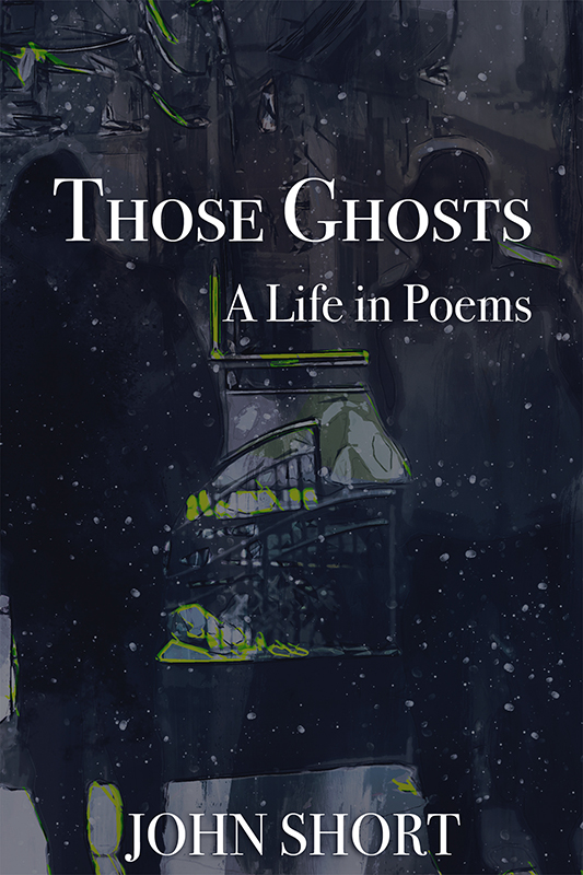Those Ghosts: A Life in Poems by John Short | Goodreads