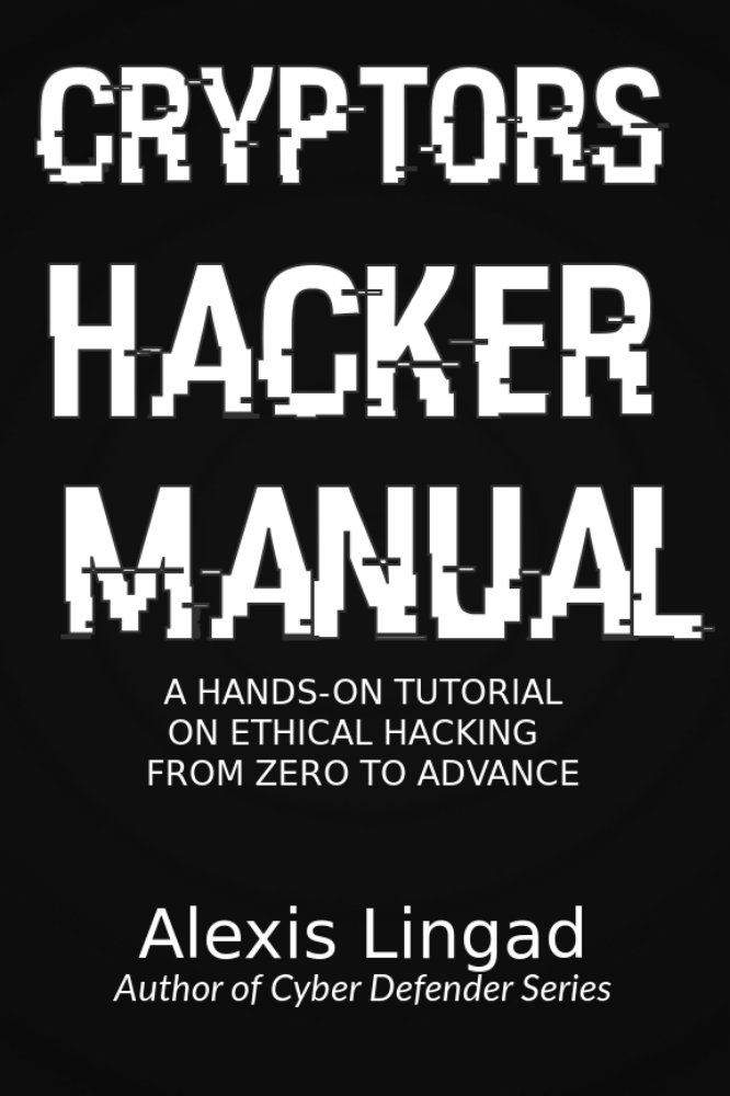 Cryptors Hacker Manual: A Hands-On Tutorial on Ethical Hacking from Zero to Advance by Alexis ...