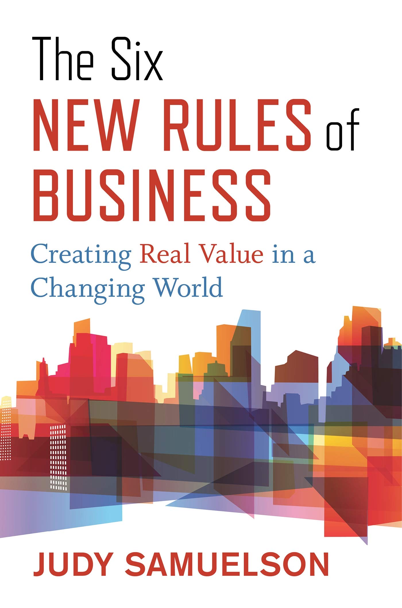 The Six New Rules of Business: Creating Real Value in a Changing World by Judy Samuelson | Goodreads