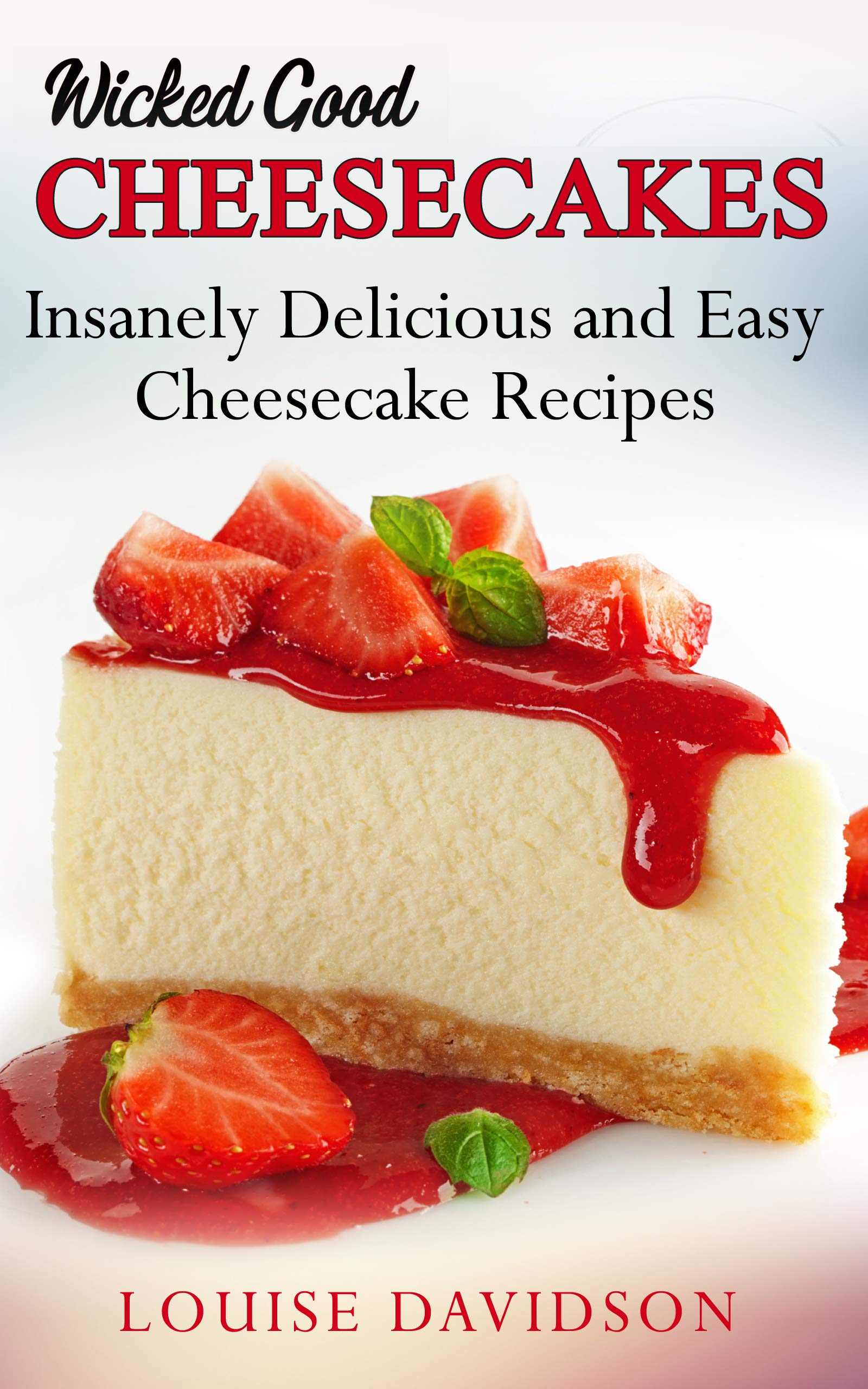 Wicked Good Cheesecakes: Insanely Delicious and Easy Cheesecake Recipes ...