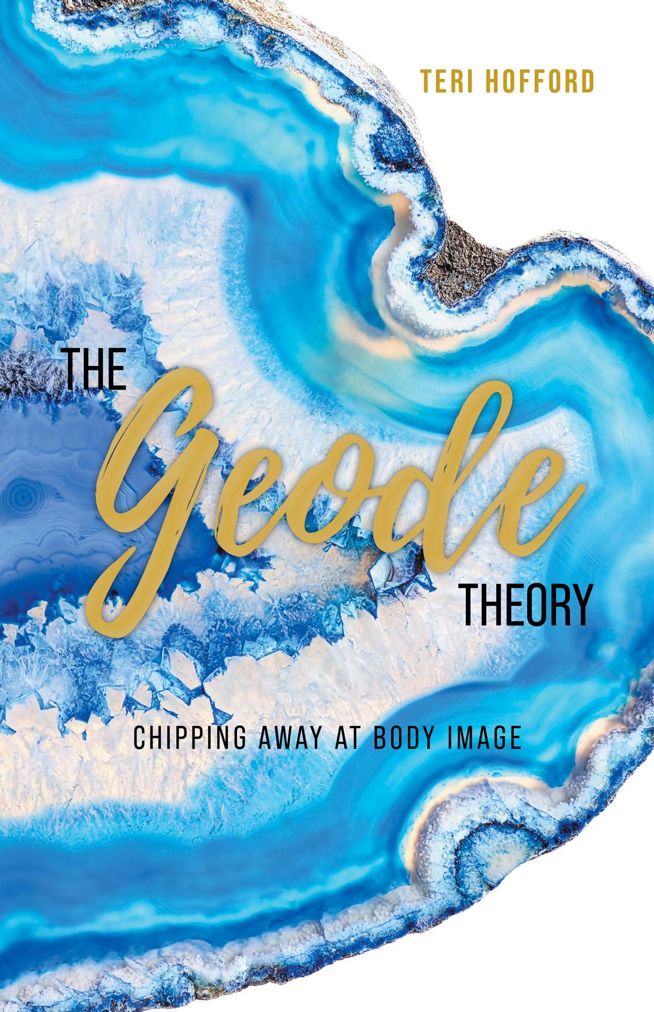 The Geode Theory: Chipping Away At Body Image by Teri Hofford | Goodreads