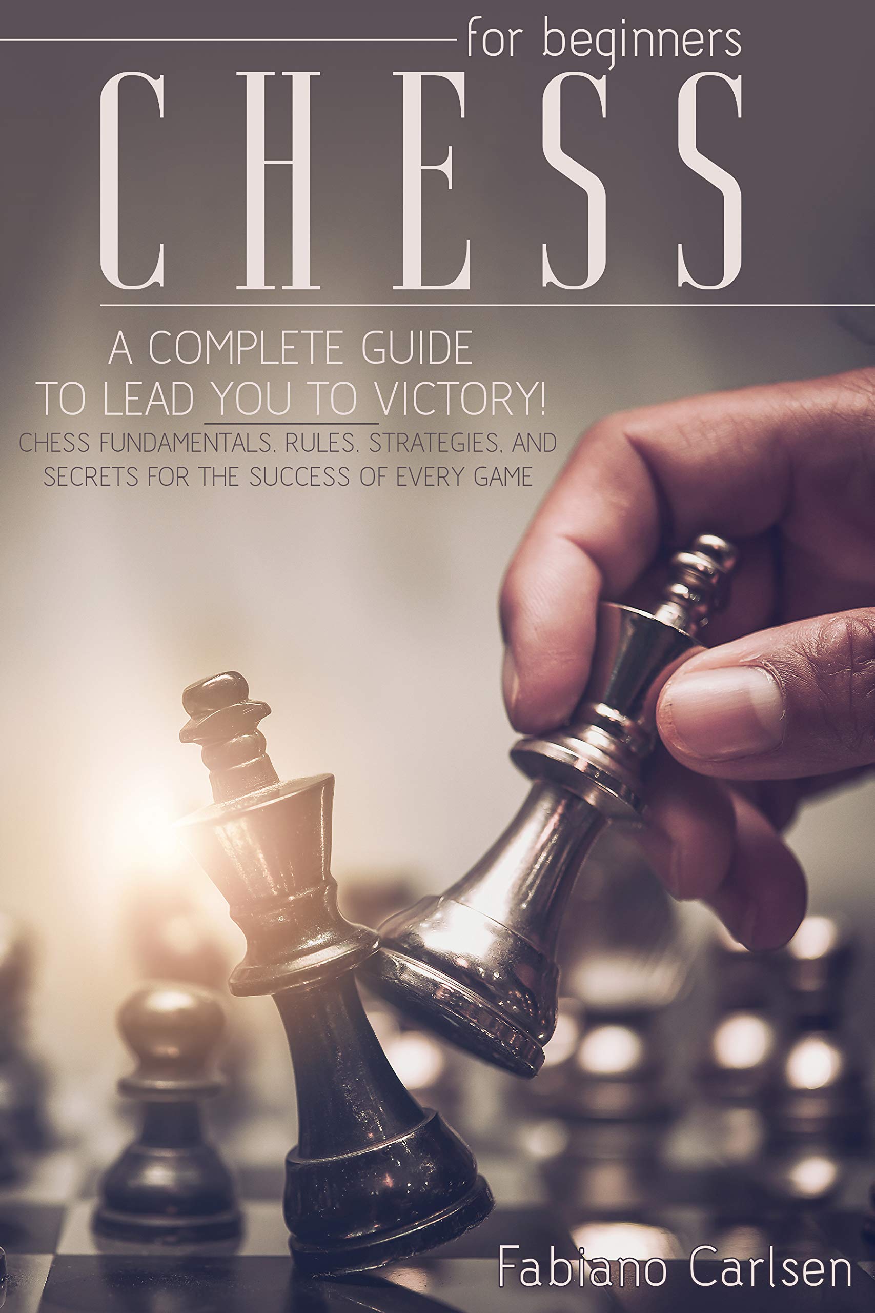Chess For Beginners: A Complete Guide To Lead You To Victory! Chess ...