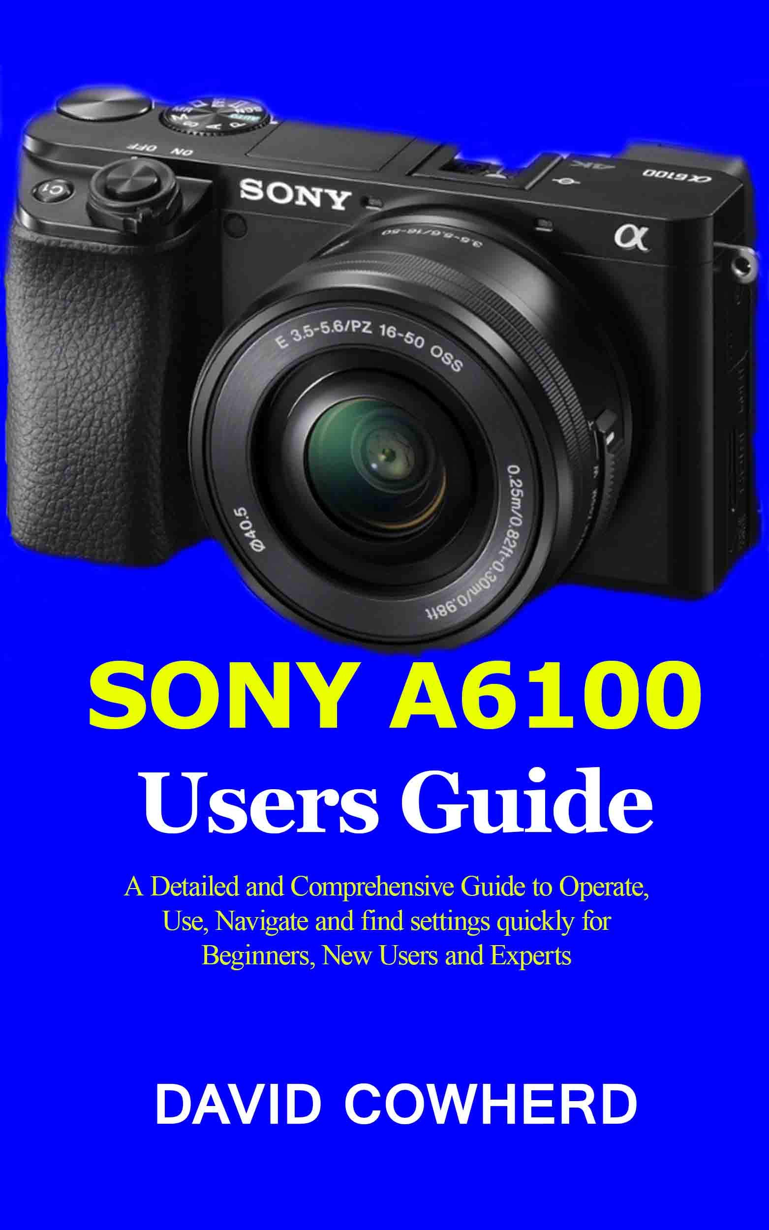 Sony A6100 Users Guide : A Detailed and Comprehensive Guide to Operate ...