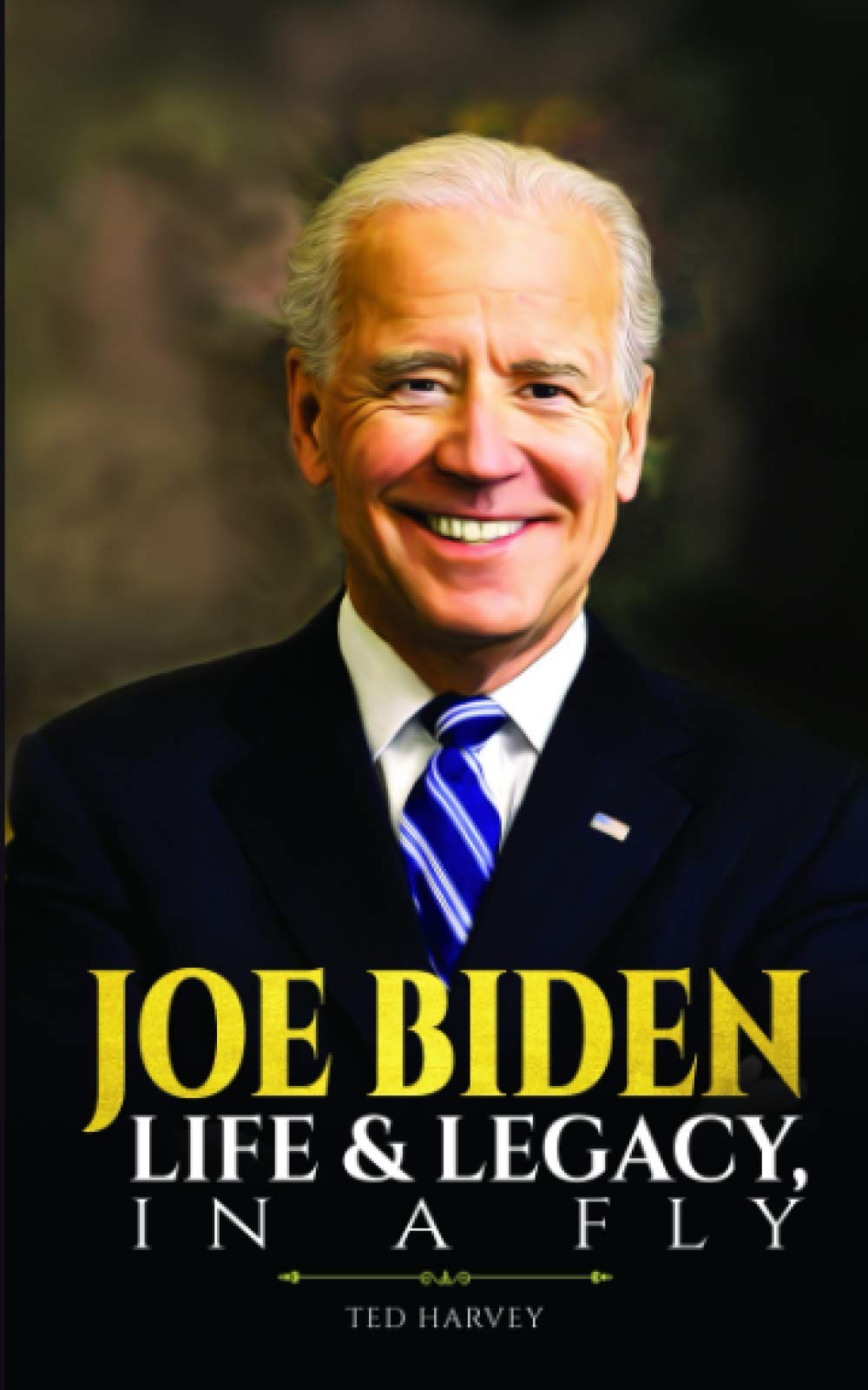 Joe Biden - Life & Legacy, In a Fly by Ted Harvey | Goodreads