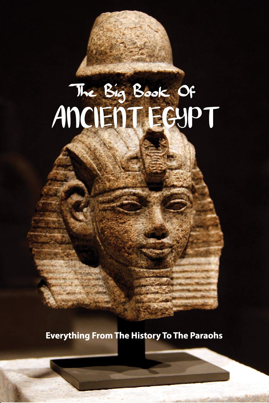 The Big Book Of Ancient Egypt- Everything From The History To The ...