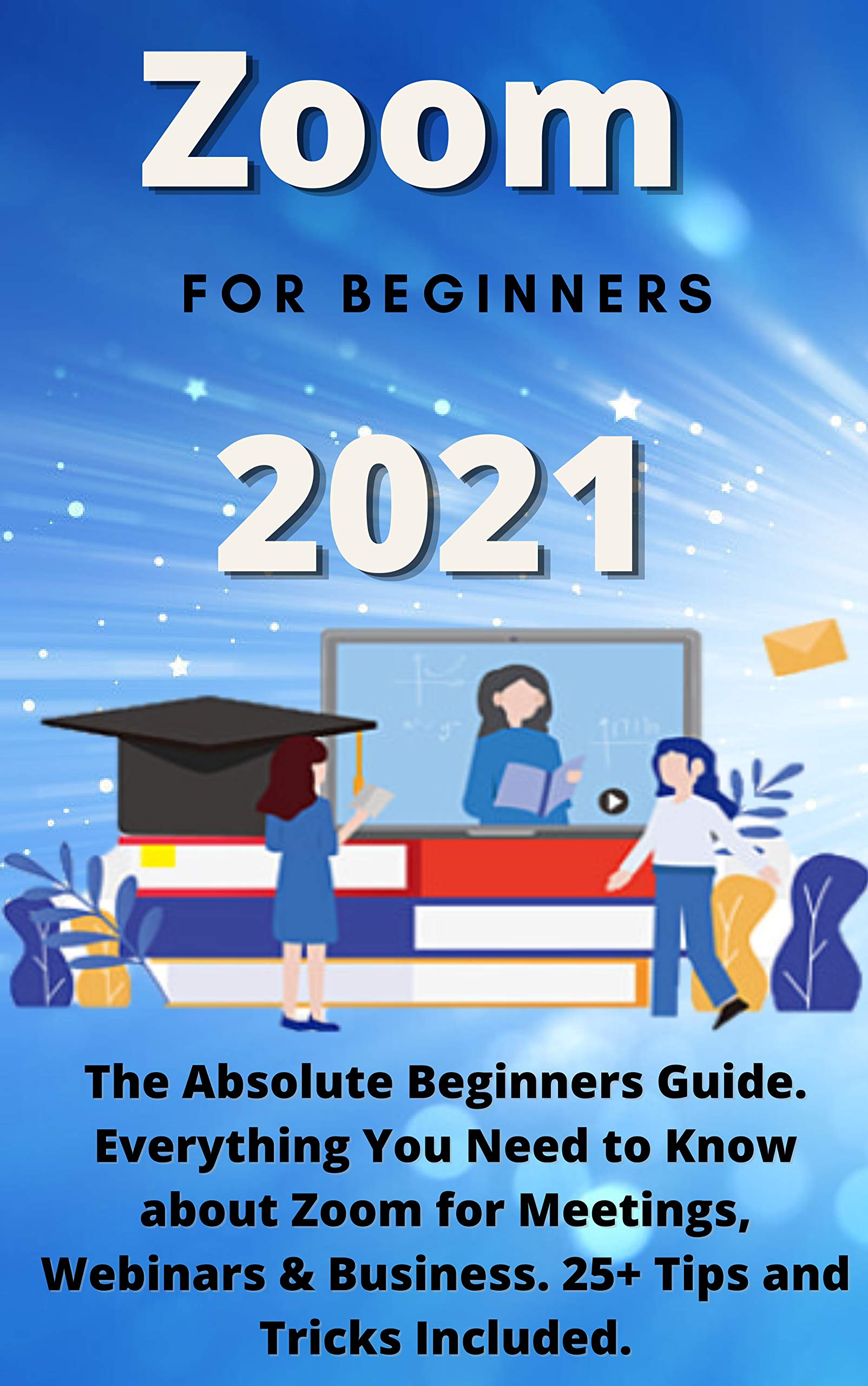 Zoom for Beginners: 2021 The Absolute Beginners Guide. Everything You ...