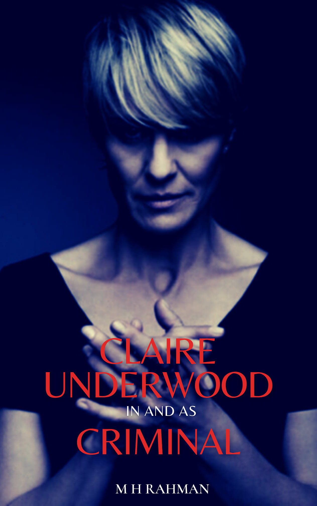 CLAIRE UNDERWOOD IN AND AS CRIMINAL by M.H. Rahman | Goodreads