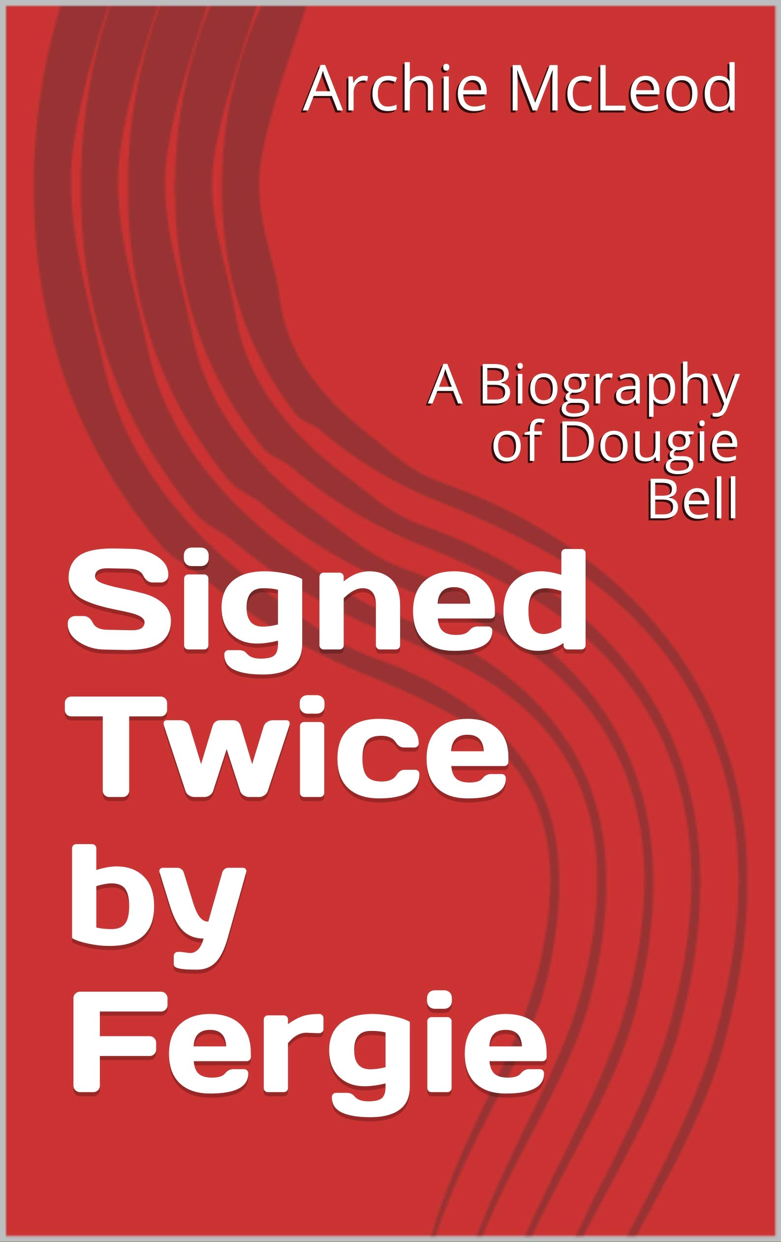 Signed Twice by Fergie: A Biography of Dougie Bell by Archie McLeod ...