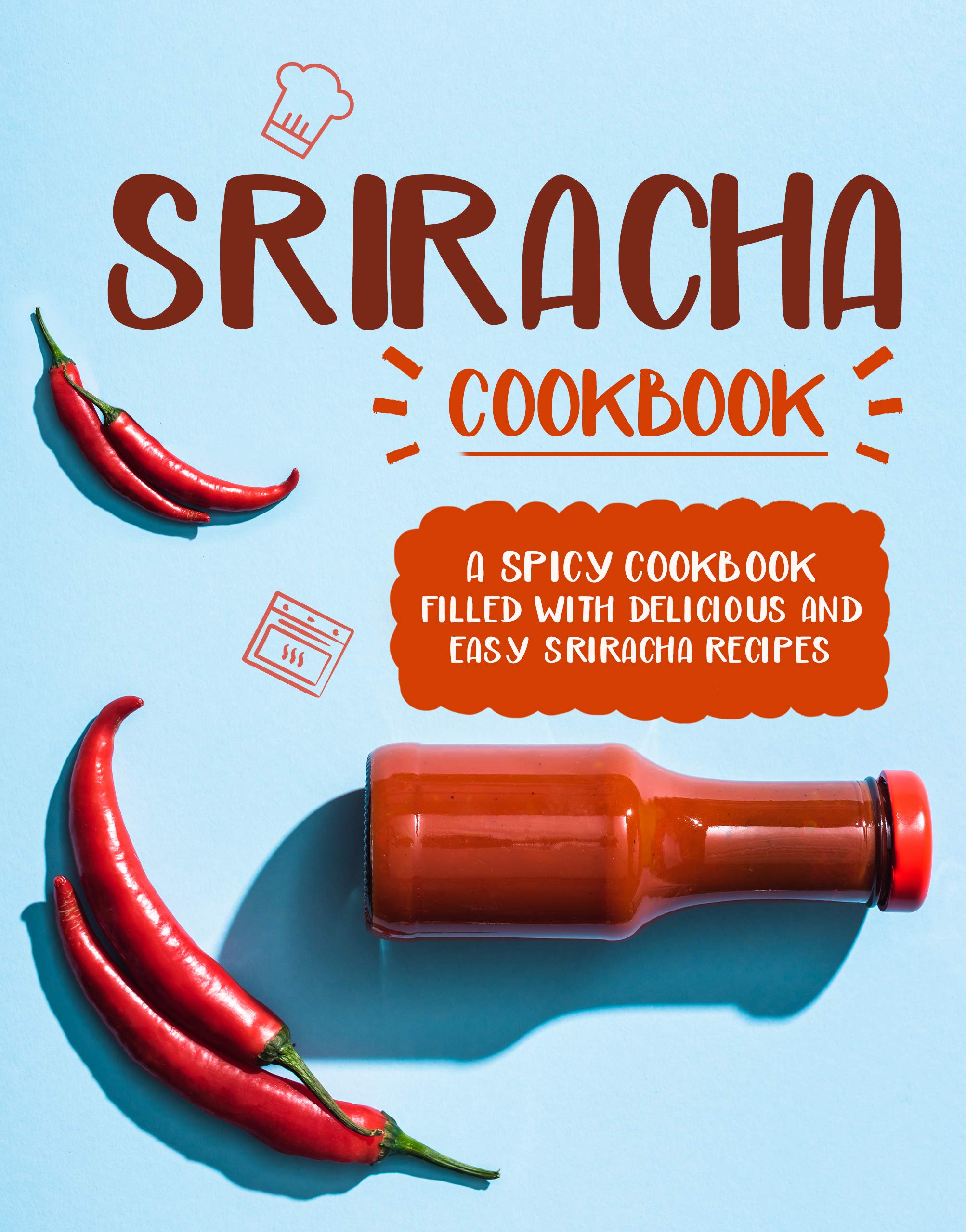 Sriracha Cookbook: A Spicy Cookbook Filled with Delicious and Easy ...