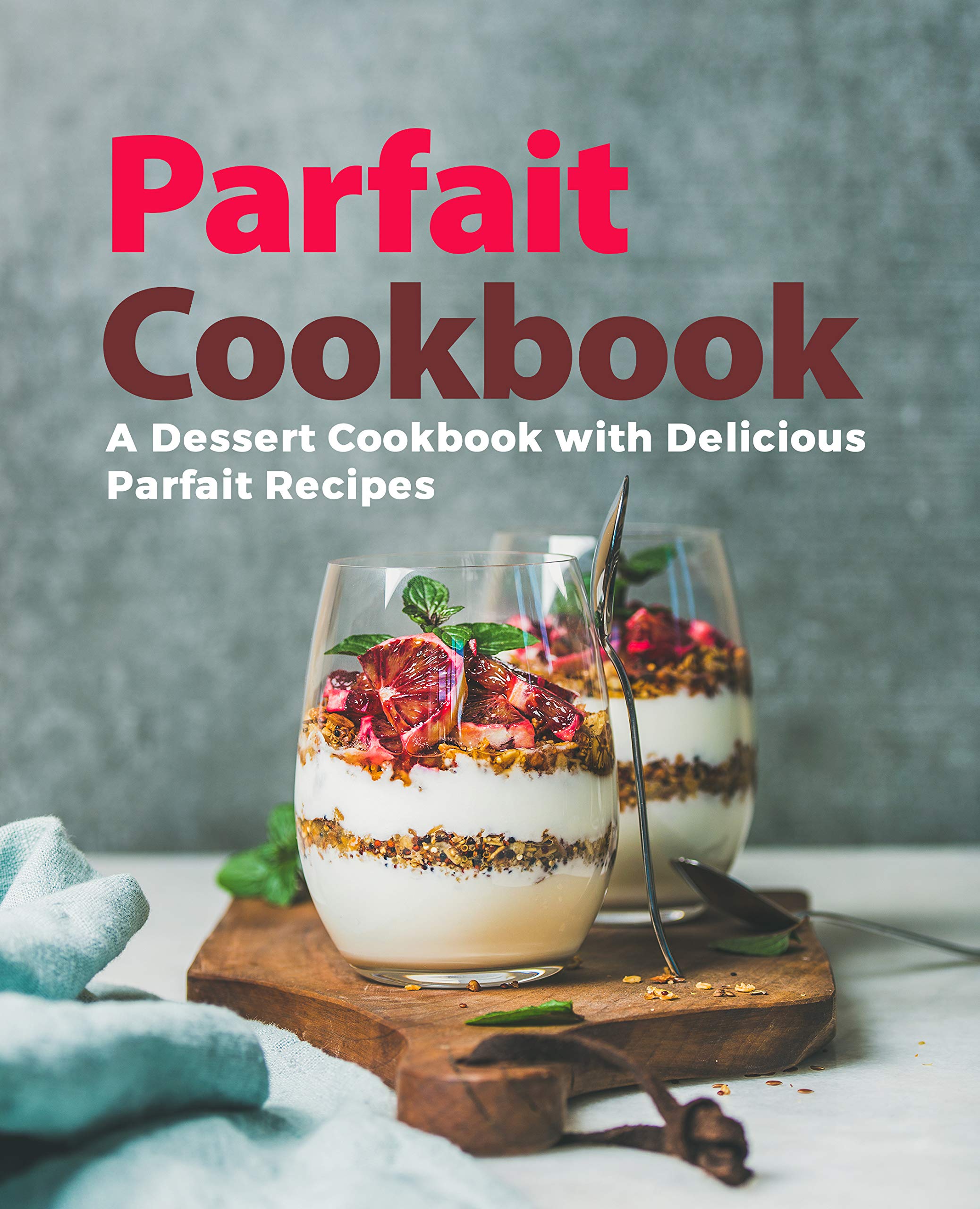Parfait Cookbook: A Dessert Cookbook with Delicious Parfait Recipes by ...