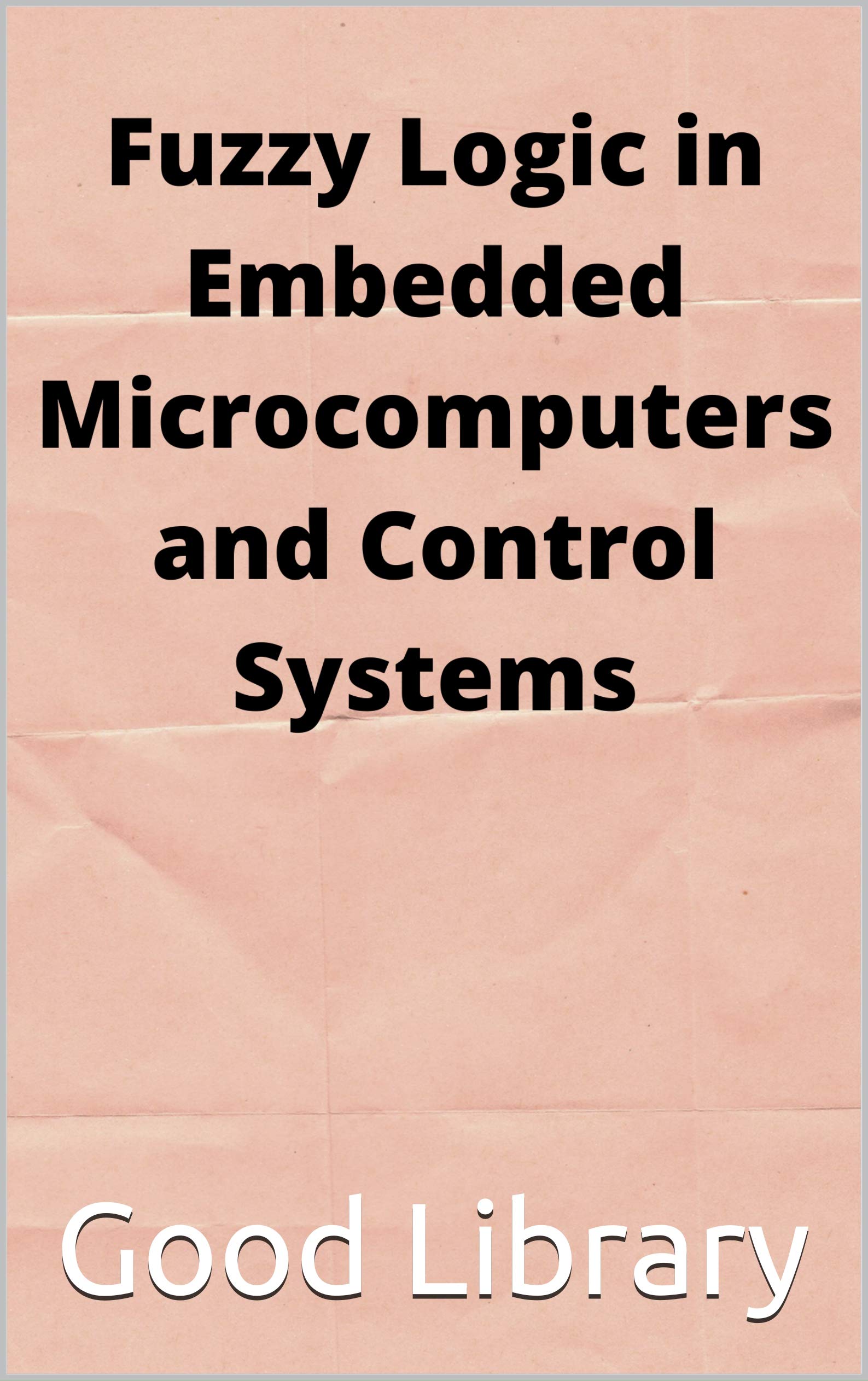 Fuzzy Logic In Embedded Microcomputers And Control Systems By Good