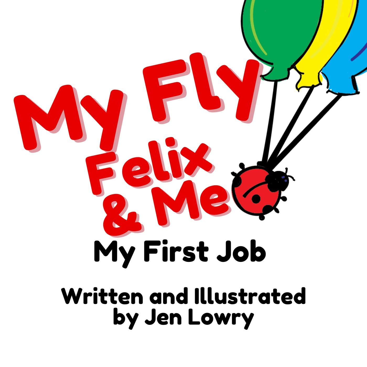 My Fly Felix & Me: My First Job by Jen Lowry | Goodreads